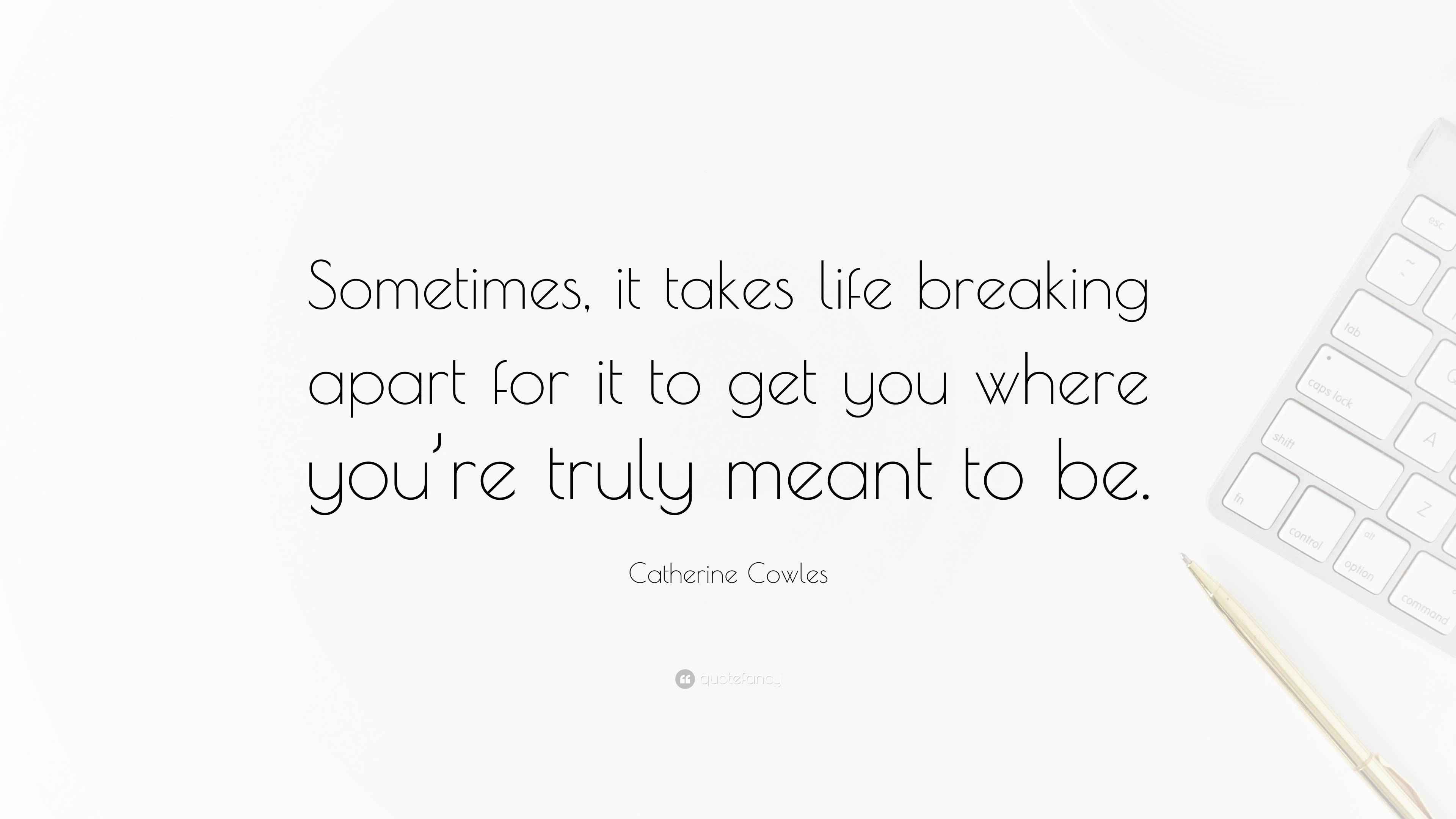 Catherine Cowles Quote: “Sometimes, it takes life breaking apart for it ...