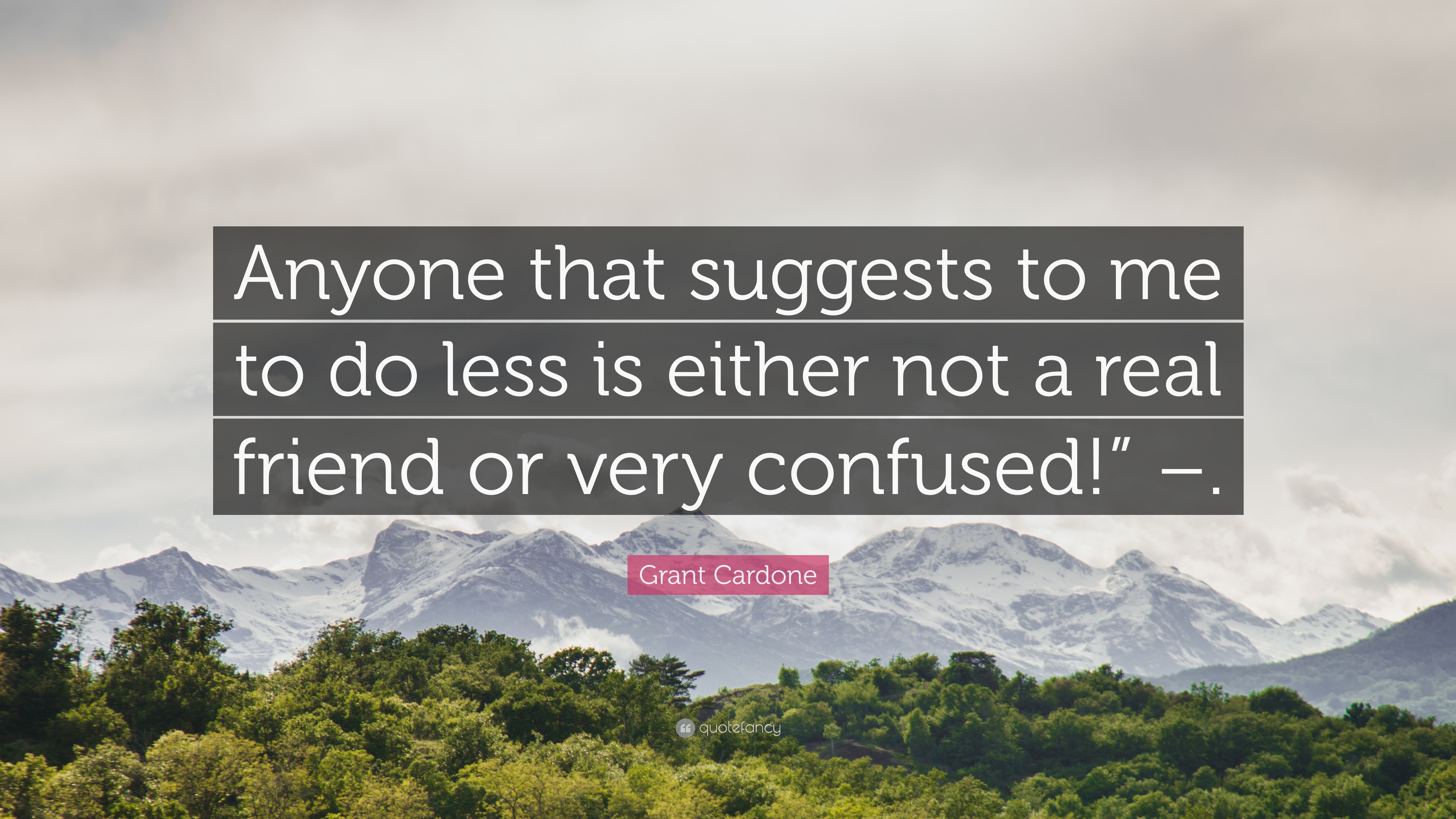 Grant Cardone Quote: “Anyone that suggests to me to do less is either ...