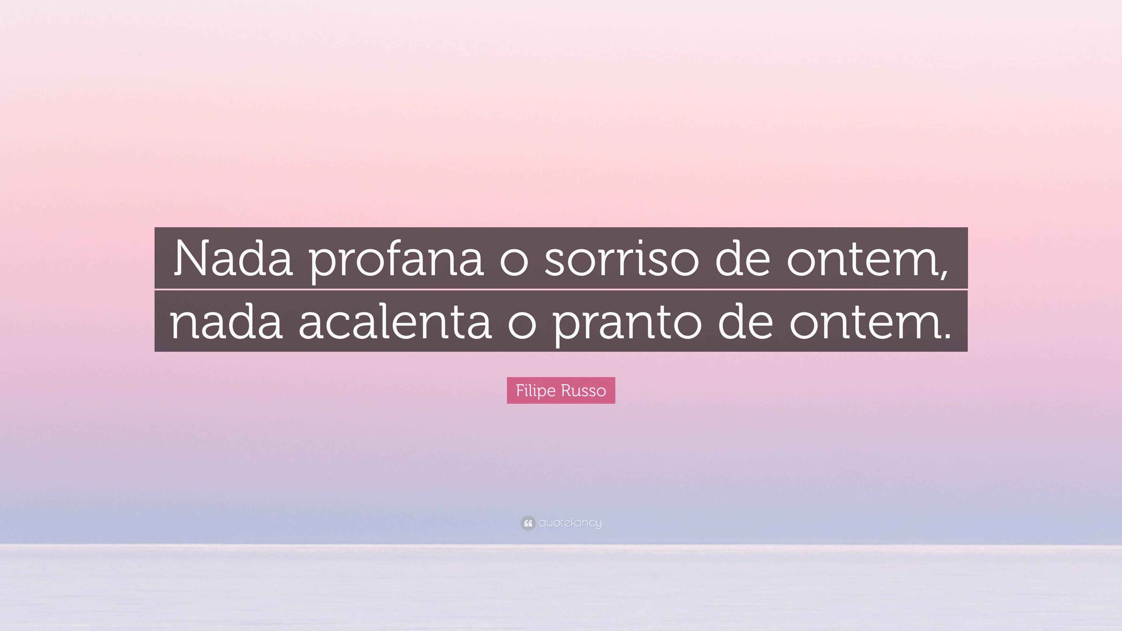 Filipe Russo Quote: “Nada profana o sorriso de ontem, nada acalenta o ...