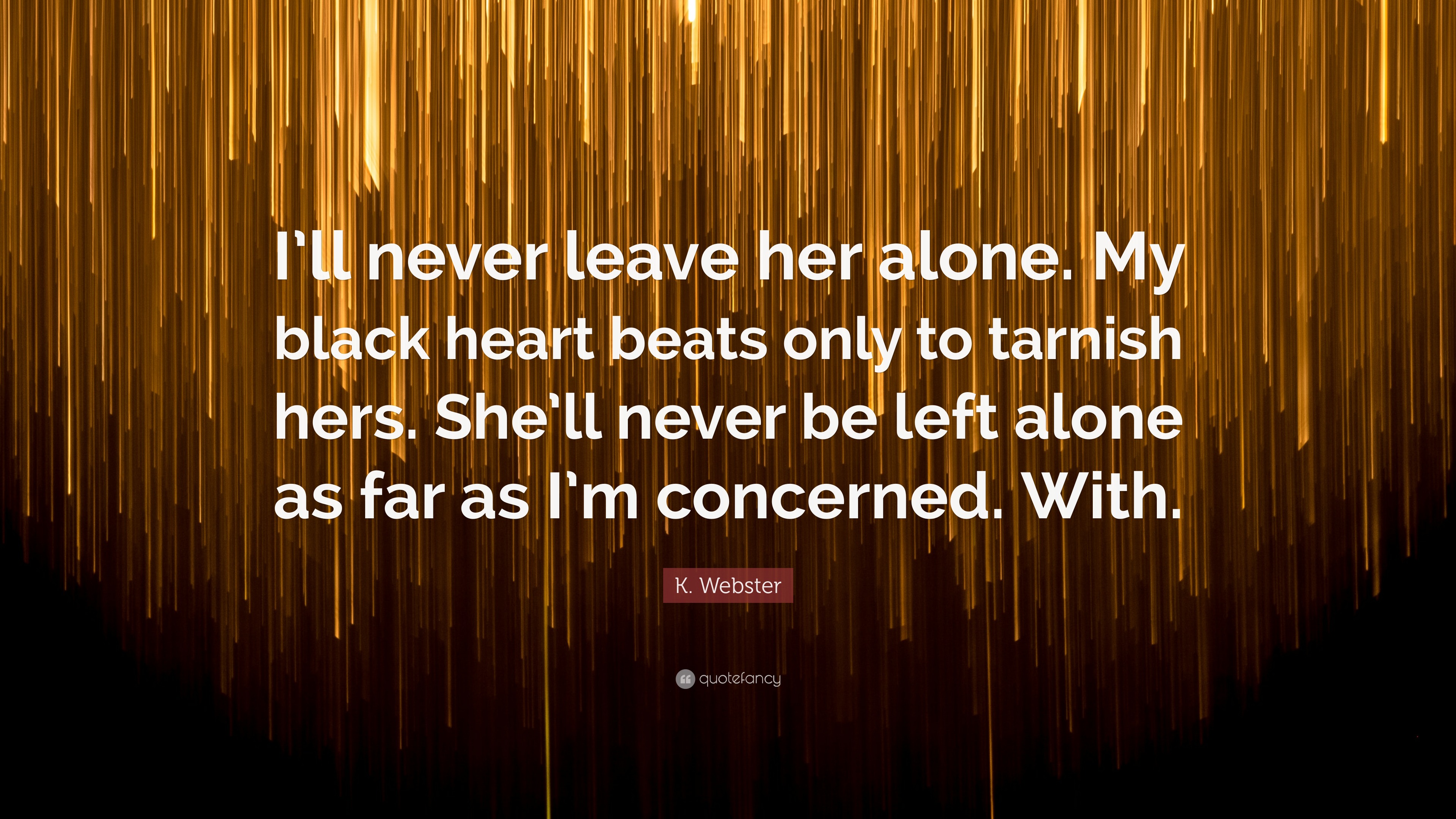 K. Webster Quote: “I’ll never leave her alone. My black heart beats ...