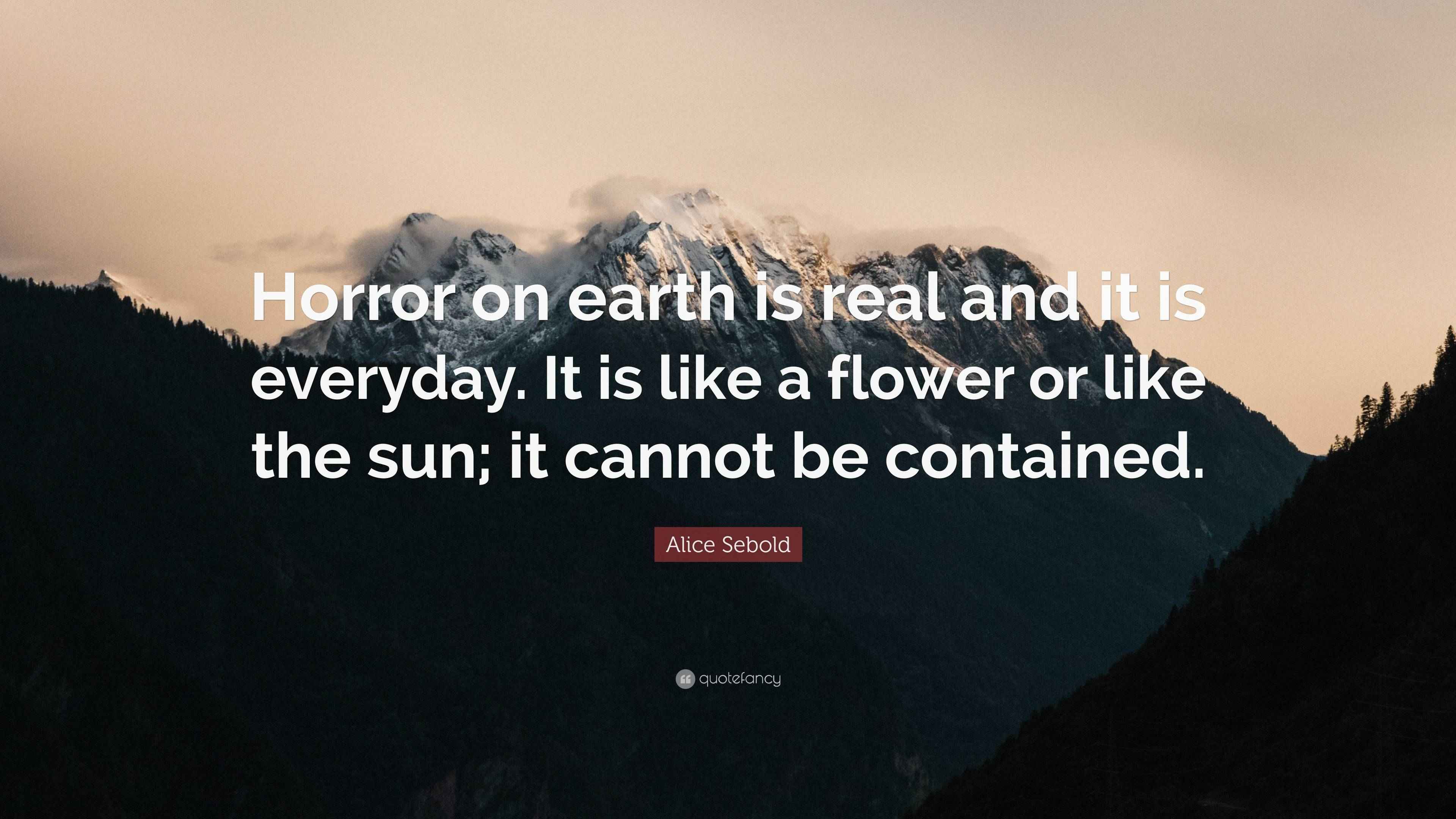 Alice Sebold Quote: “Horror on earth is real and it is everyday. It is ...