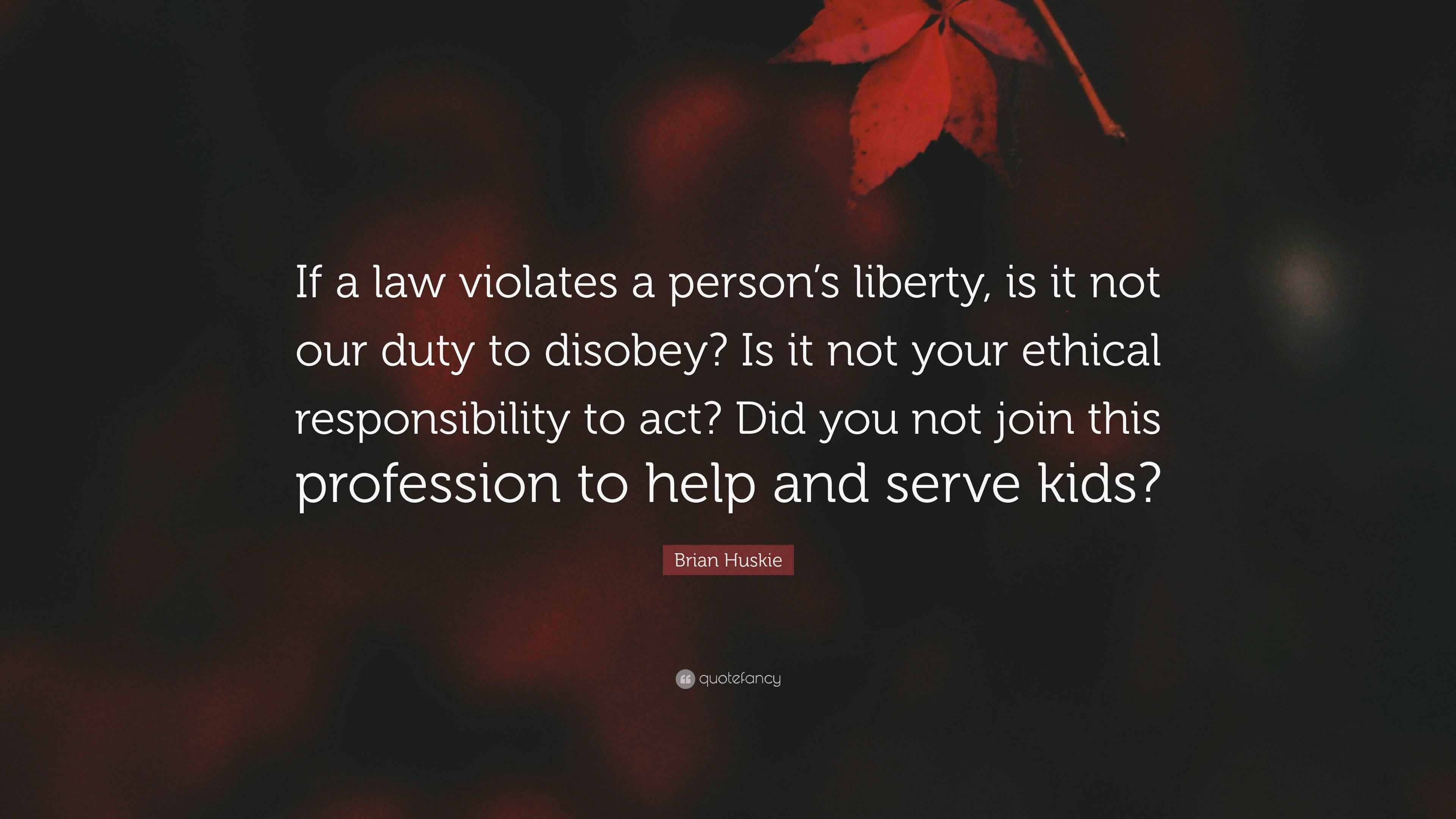 Brian Huskie Quote: “If a law violates a person’s liberty, is it not ...