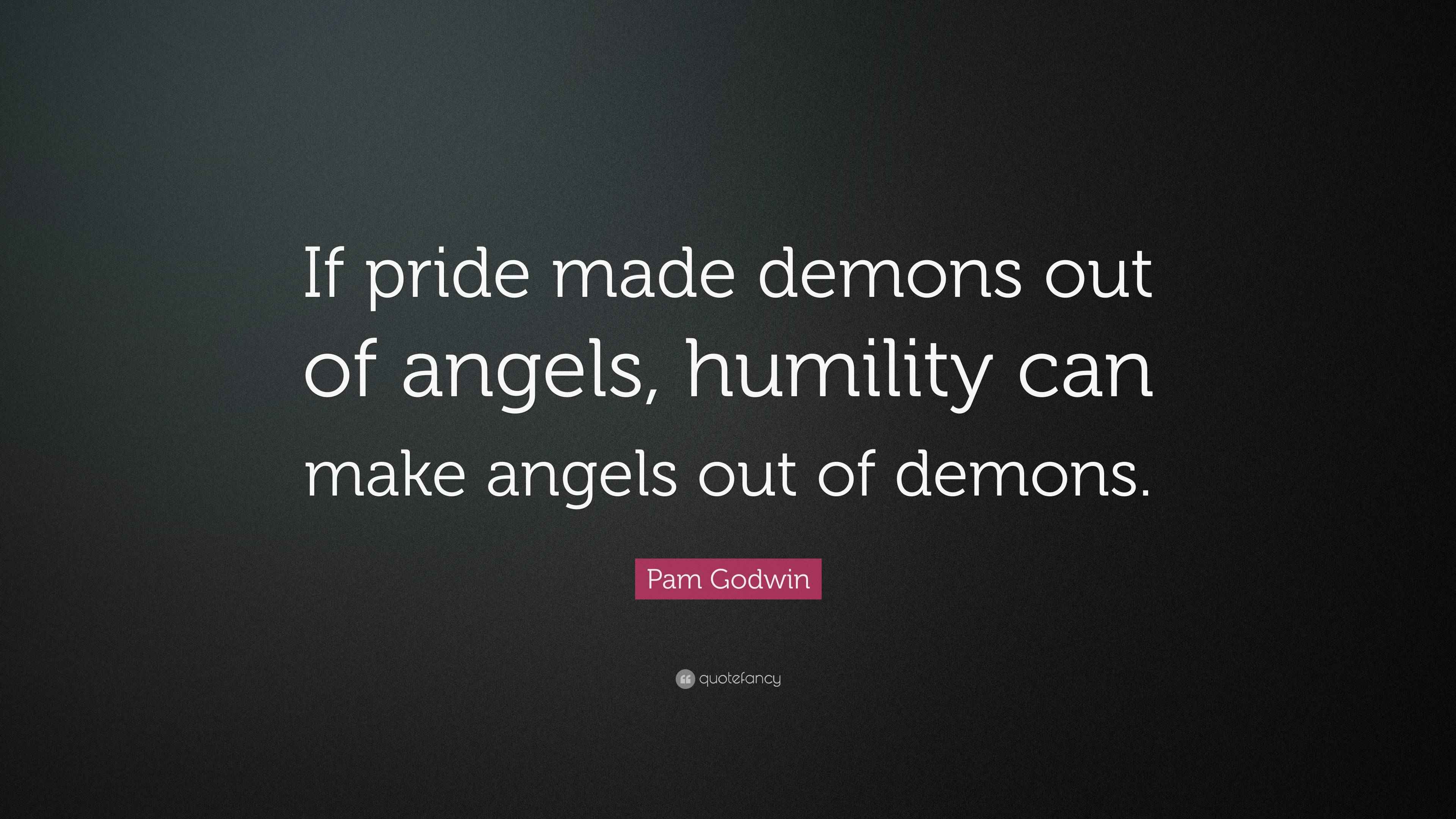 Pam Godwin Quote: “If pride made demons out of angels, humility can ...