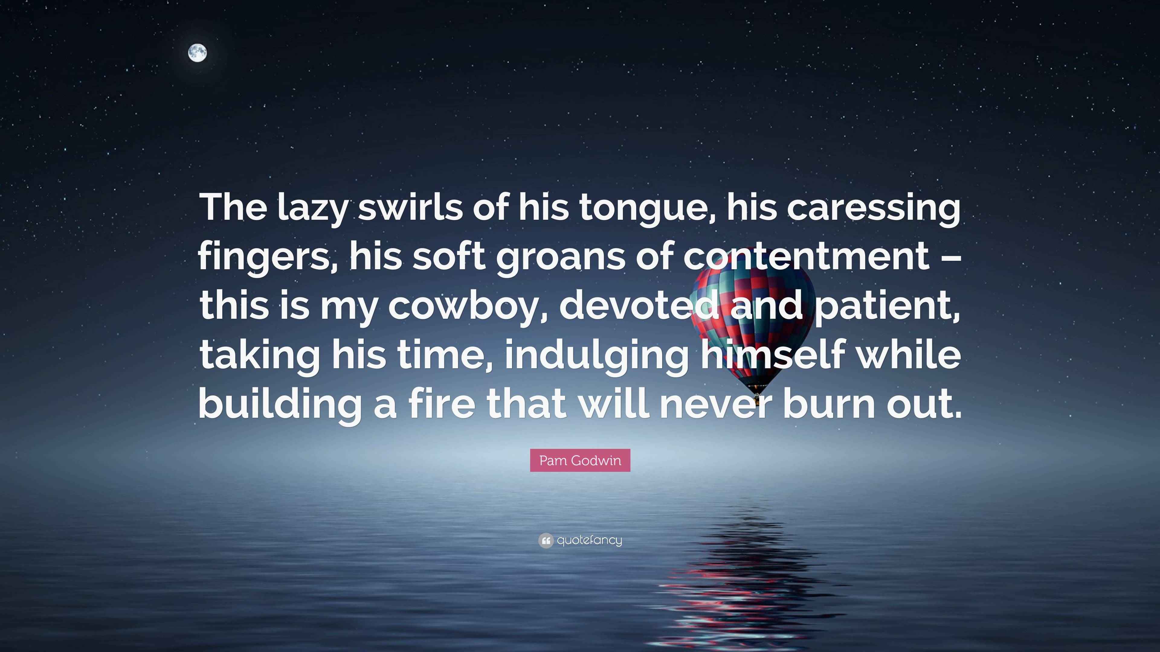 Pam Godwin Quote: “The lazy swirls of his tongue, his caressing fingers ...