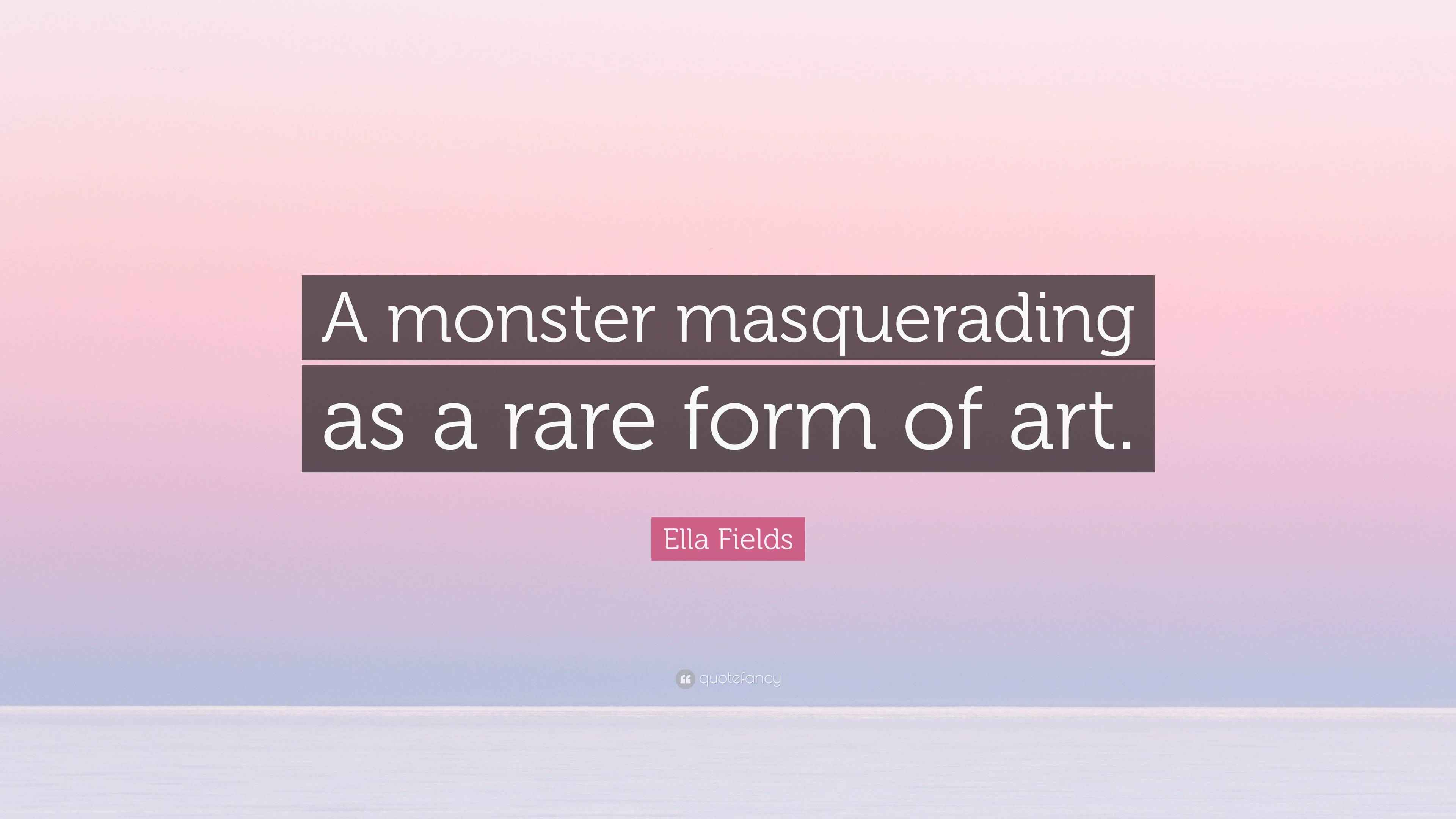 Ella Fields Quote: “A monster masquerading as a rare form of art.”