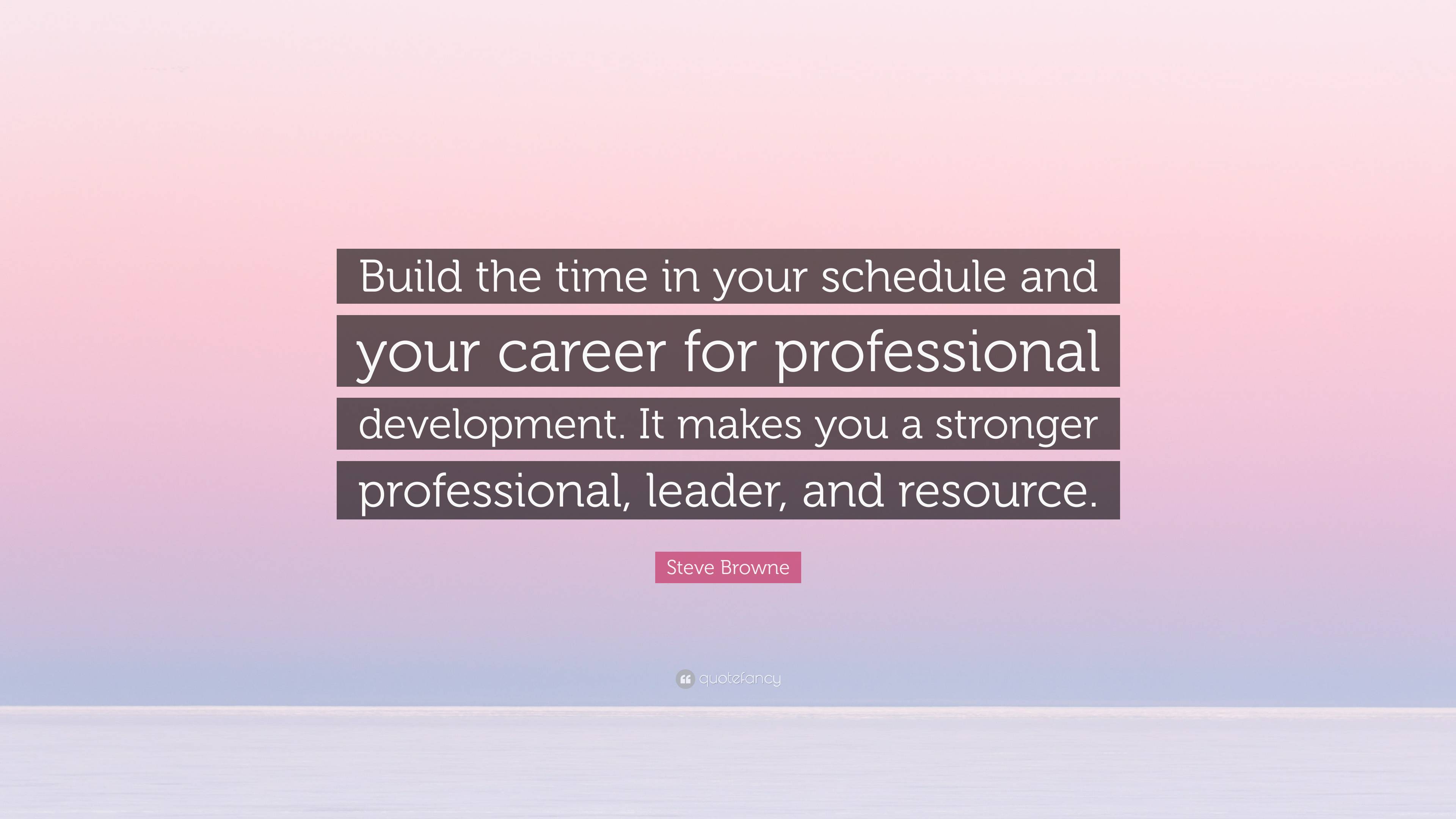 Steve Browne Quote: “Build the time in your schedule and your career ...
