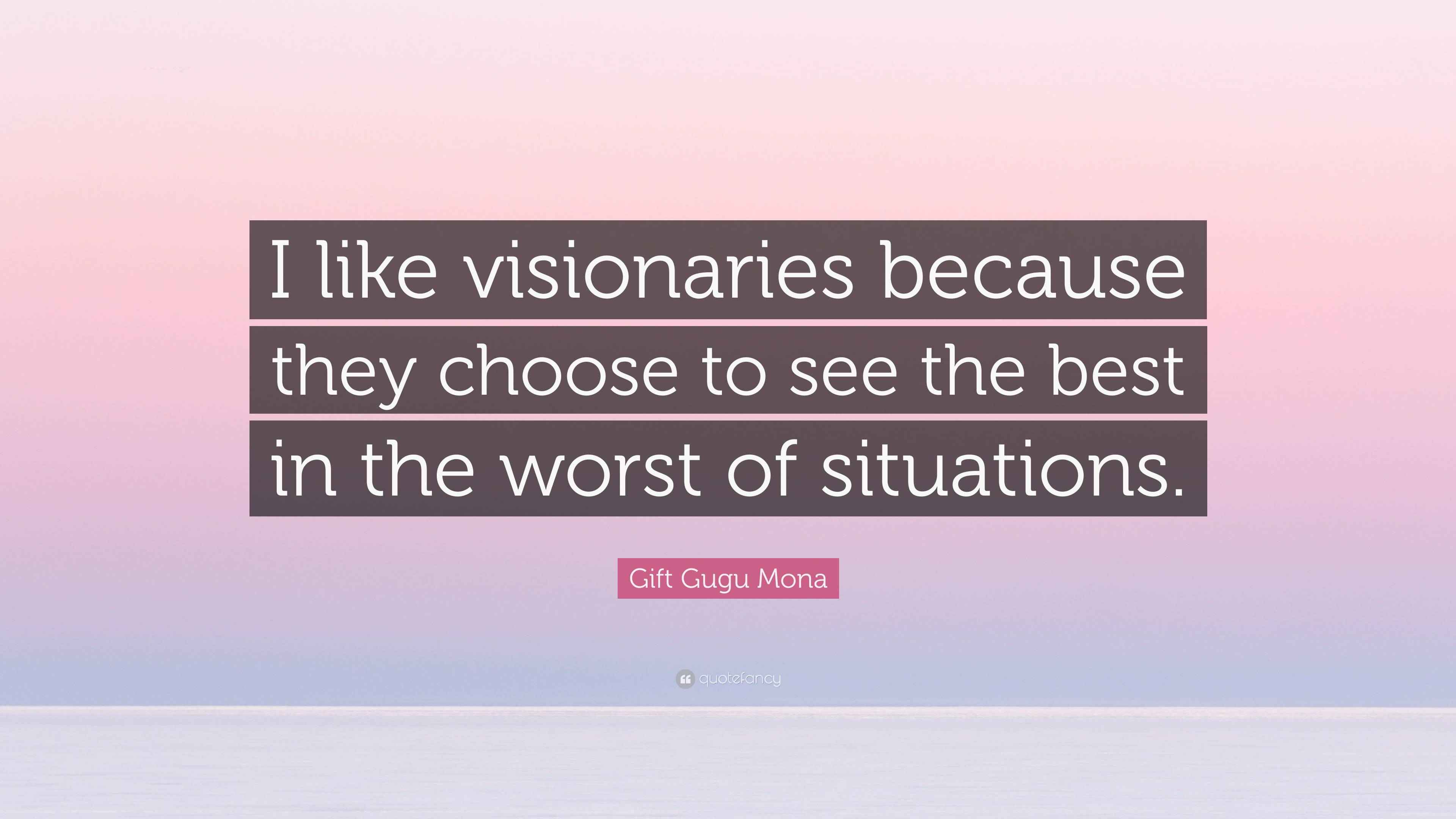 Gift Gugu Mona Quote: “I like visionaries because they choose to see ...