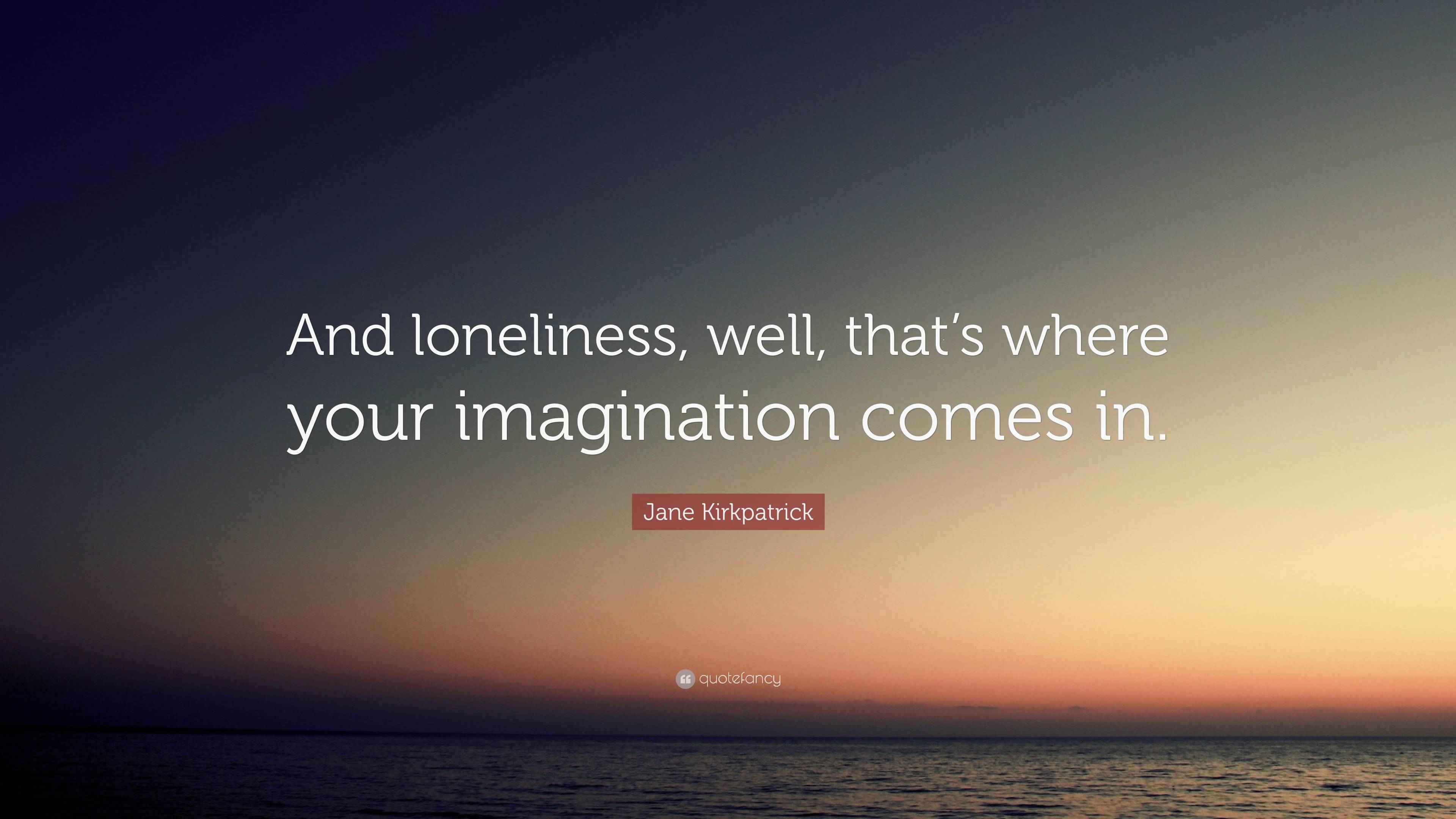 Jane Kirkpatrick Quote: “And loneliness, well, that’s where your ...