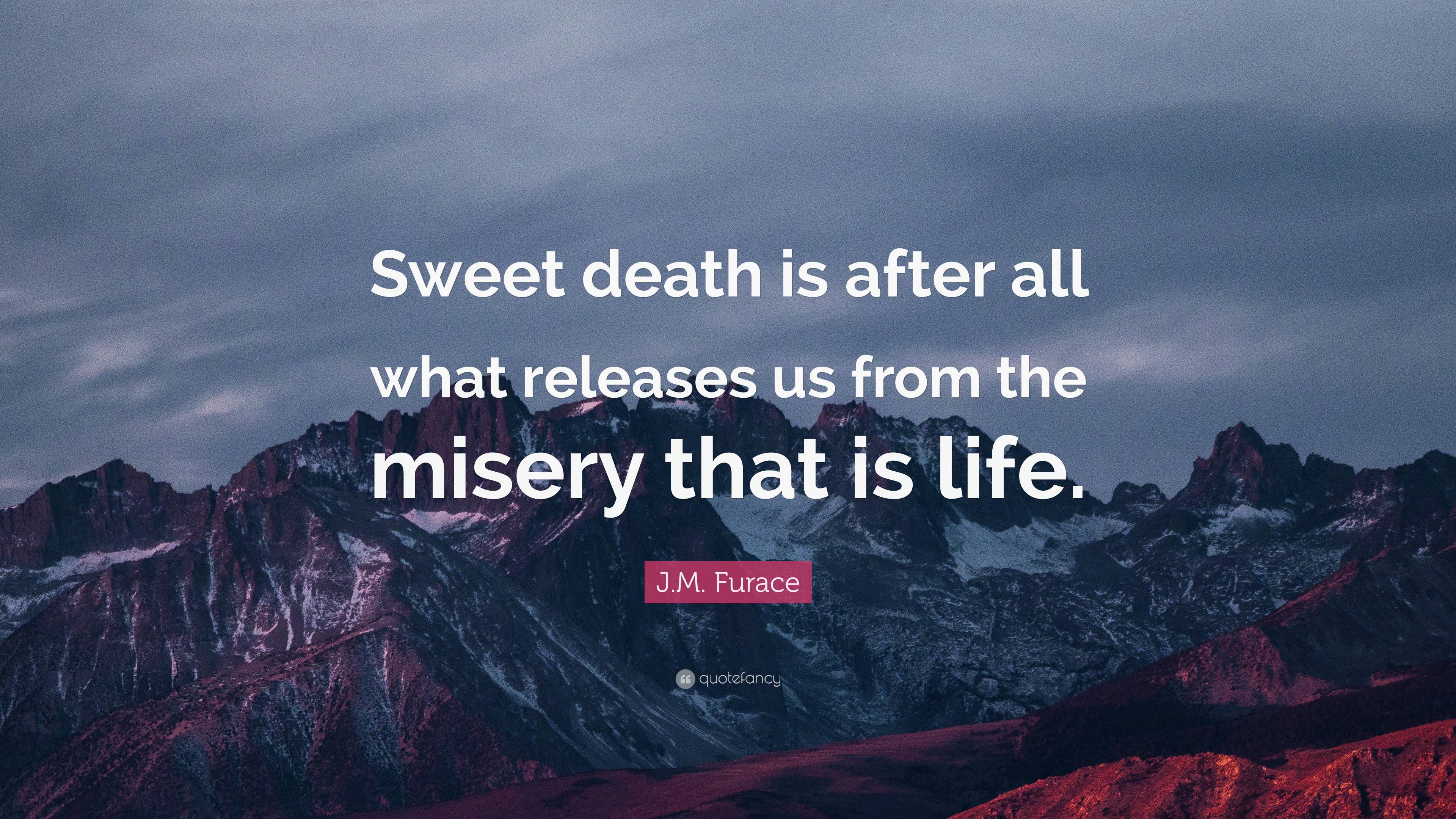 J.M. Furace Quote: “Sweet death is after all what releases us from the ...
