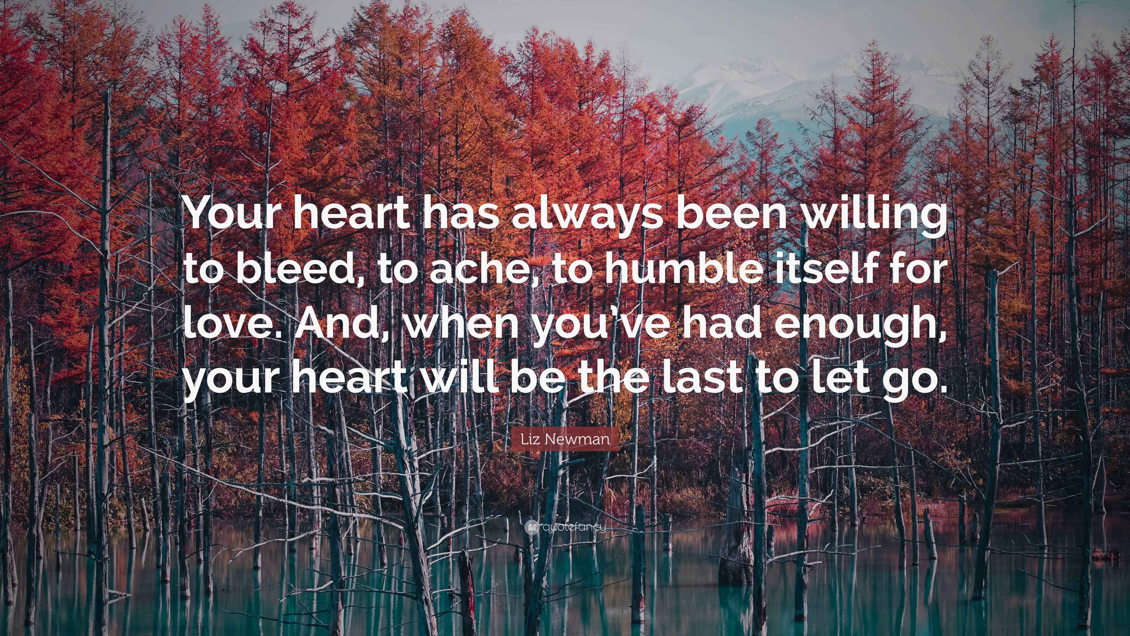 Liz Newman Quote: “Your heart has always been willing to bleed, to ache ...