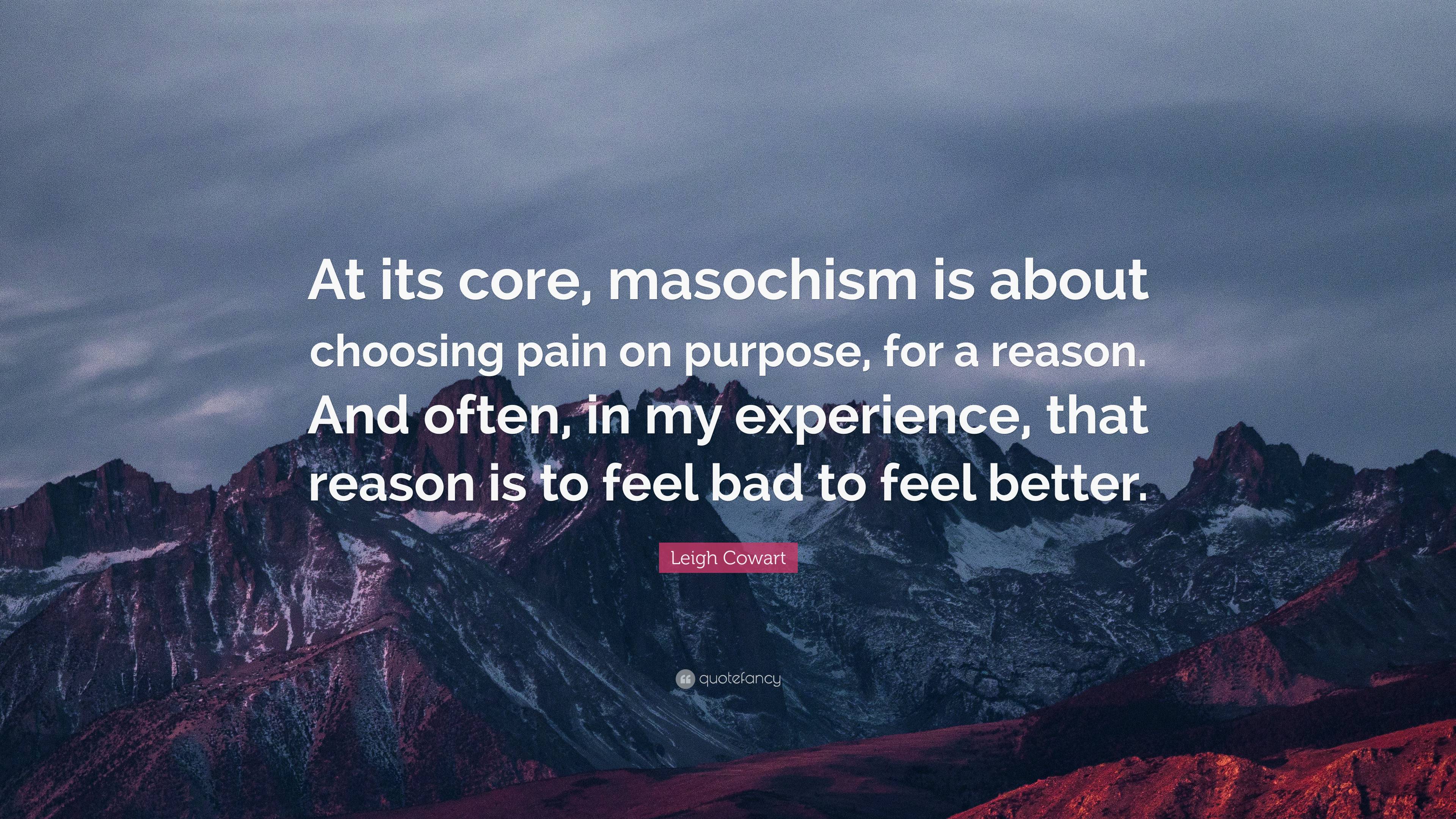 Leigh Cowart Quote: “At its core, masochism is about choosing pain on ...