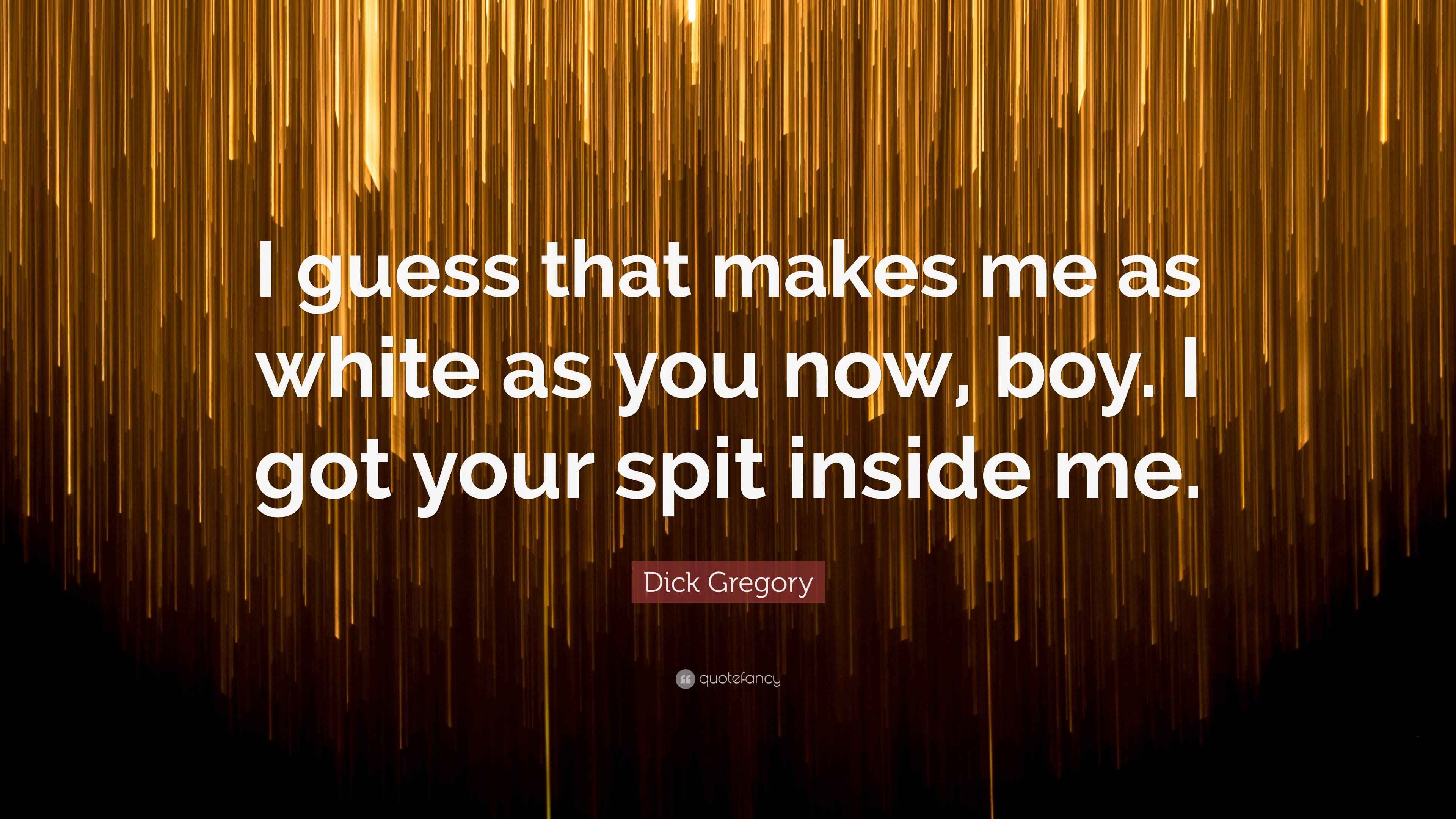 Dick Gregory Quote: “I guess that makes me as white as you now, boy. I ...