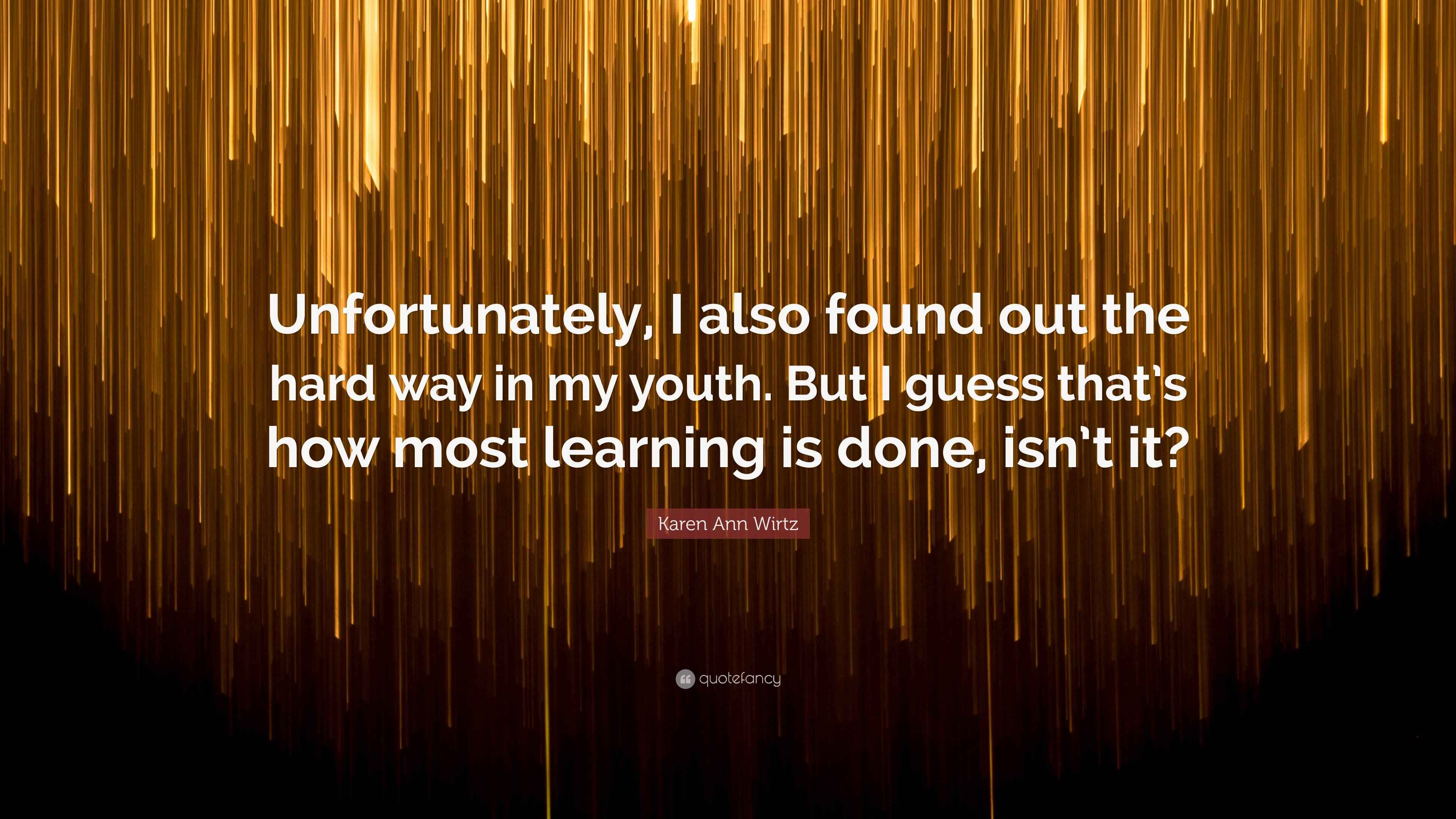 Karen Ann Wirtz Quote: “Unfortunately, I also found out the hard way in ...