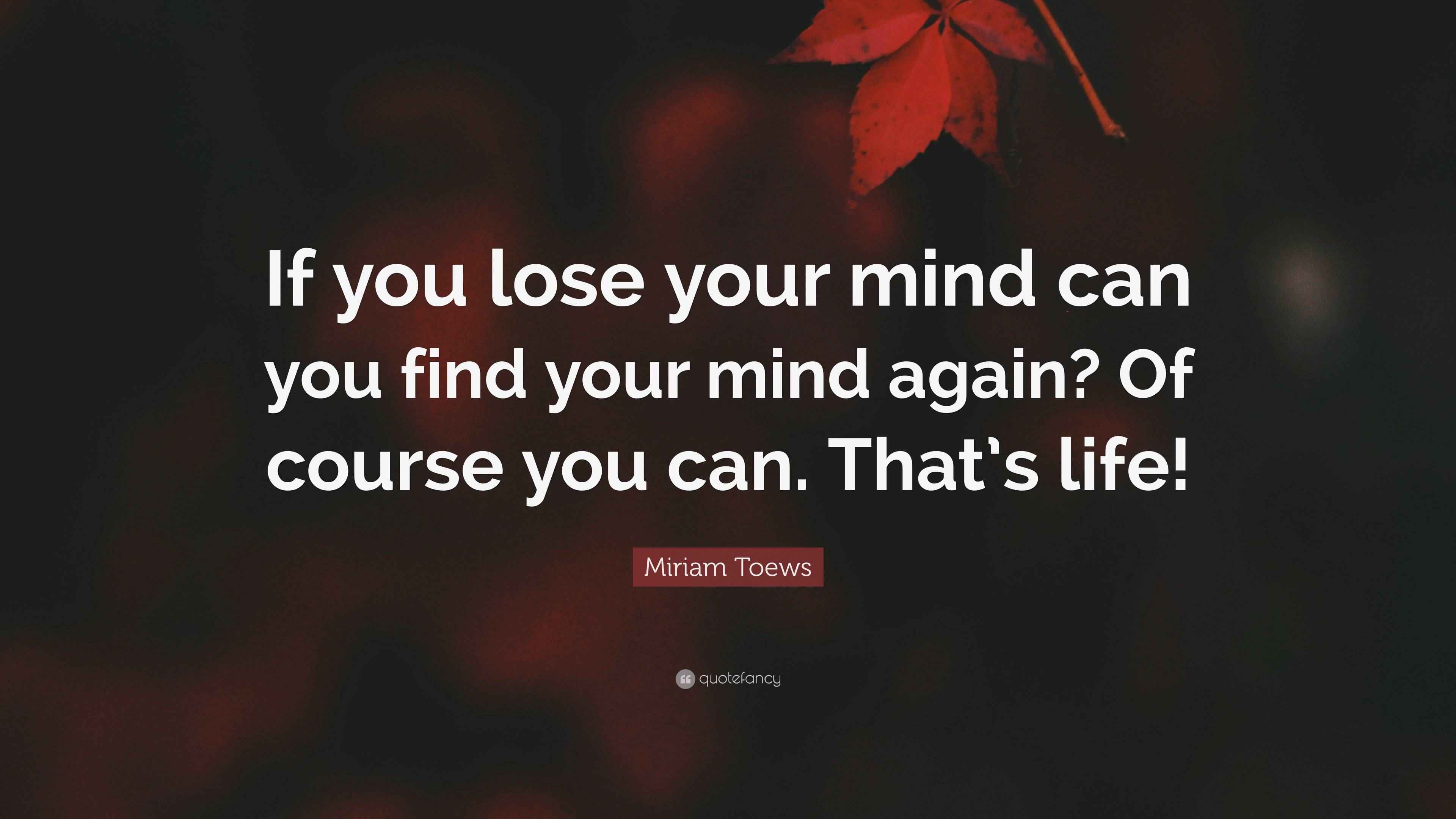 Miriam Toews Quote: “If you lose your mind can you find your mind again ...