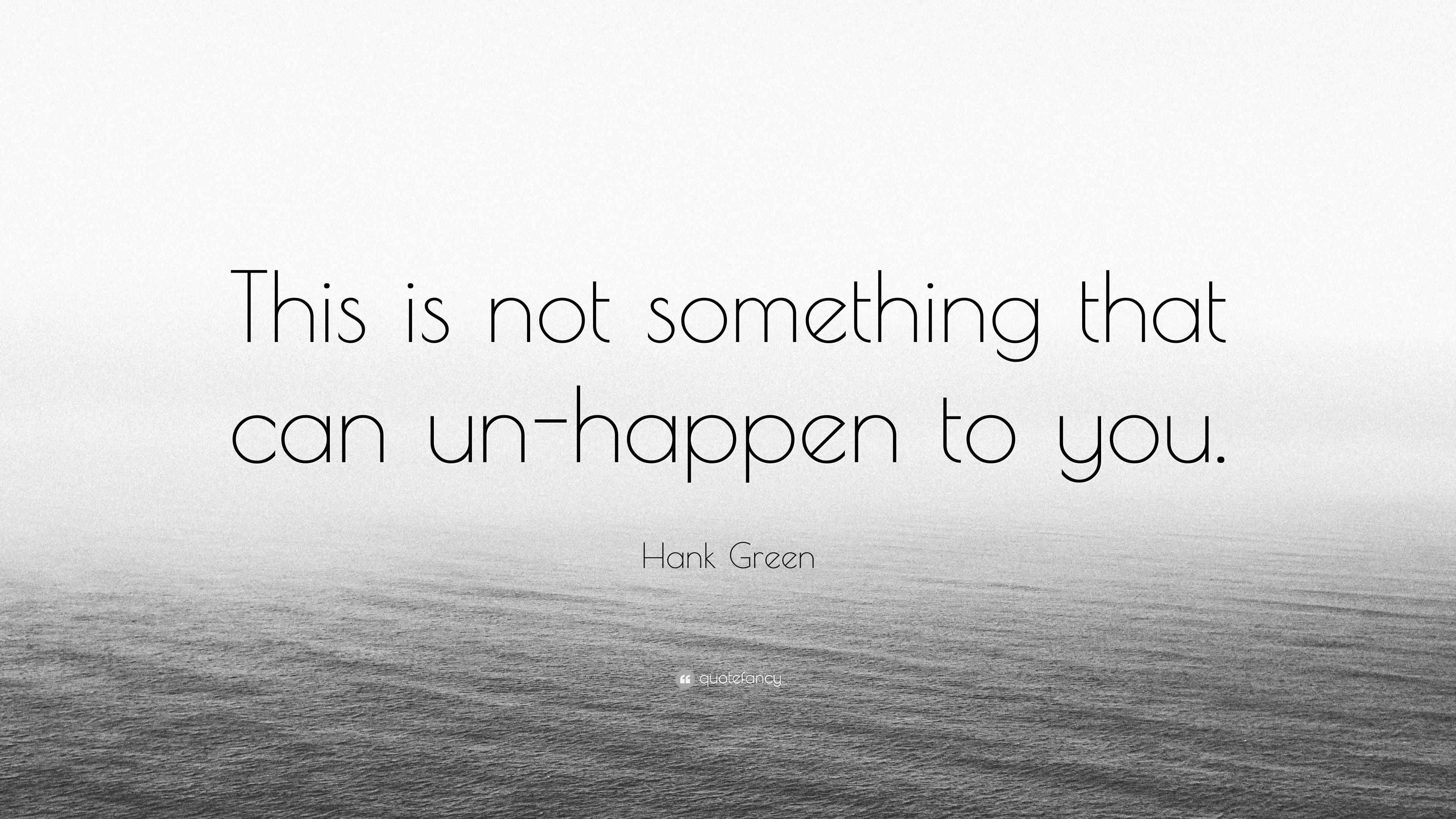 Hank Green Quote: “This is not something that can un-happen to you.”