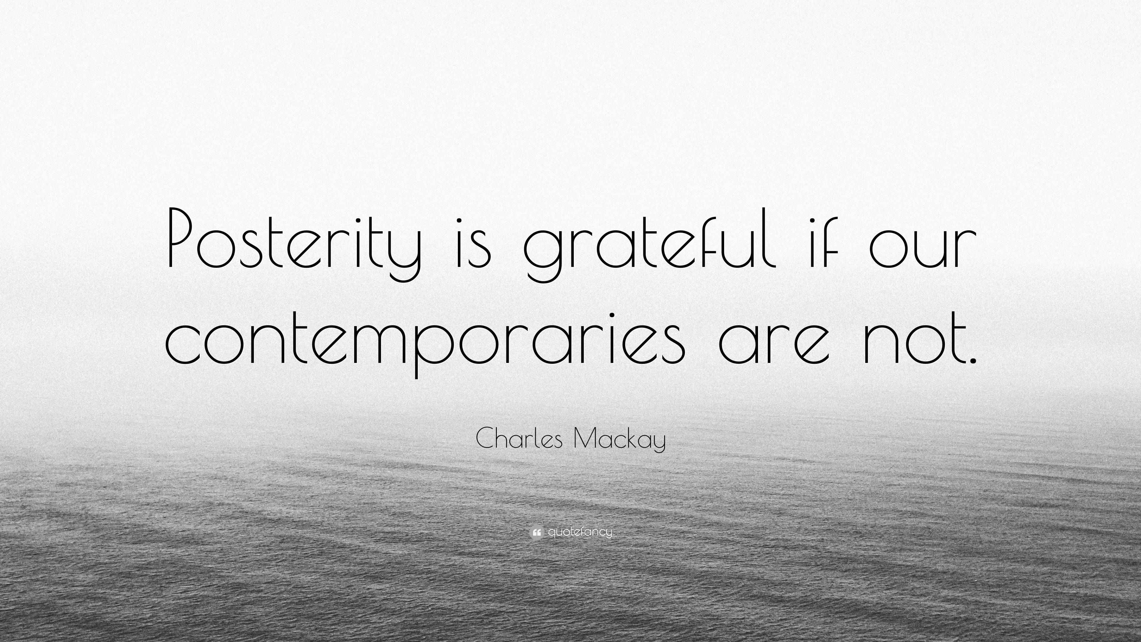 Charles Mackay Quote: “Posterity is grateful if our contemporaries are ...