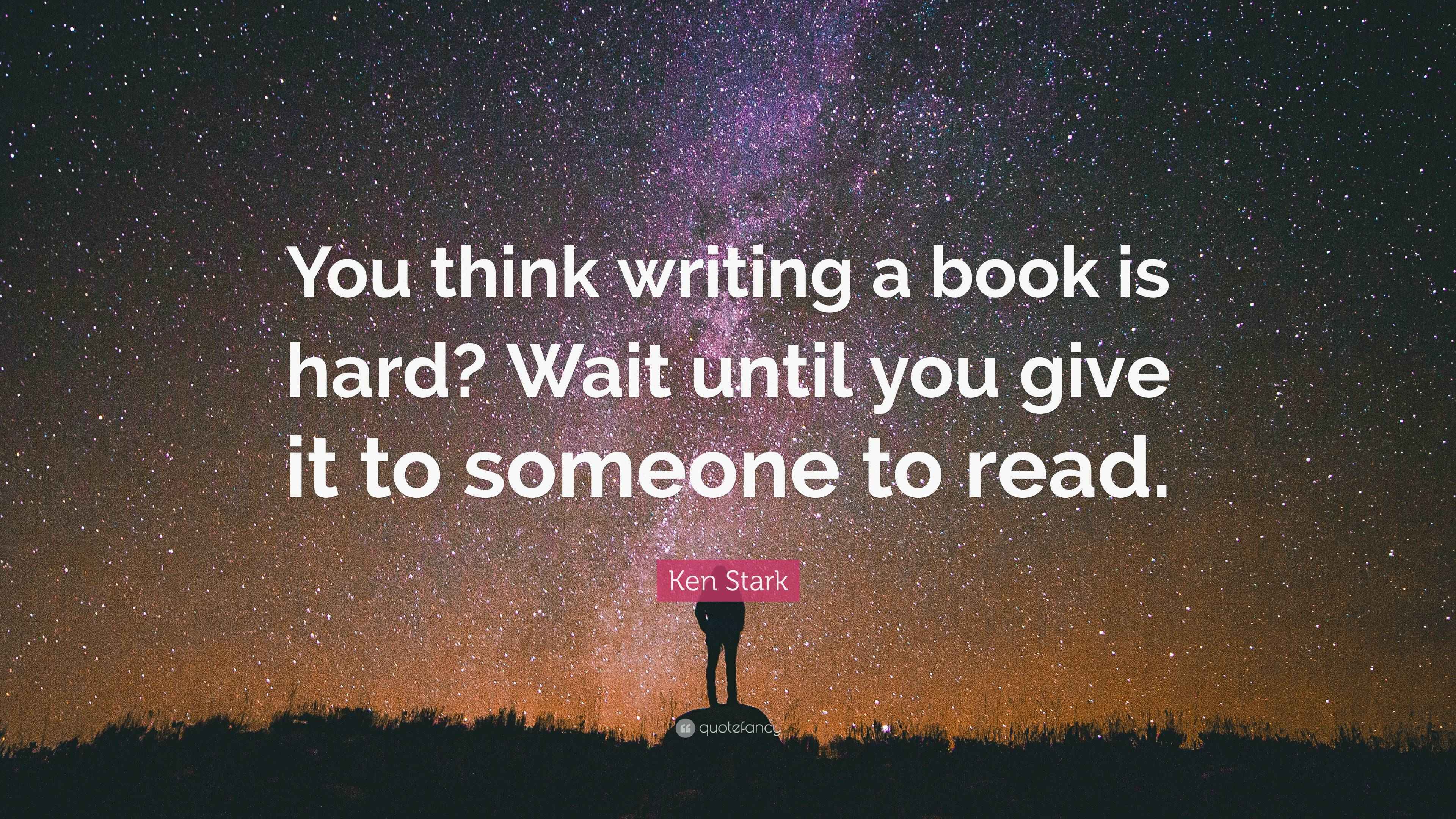 Ken Stark Quote: “You think writing a book is hard? Wait until you give ...