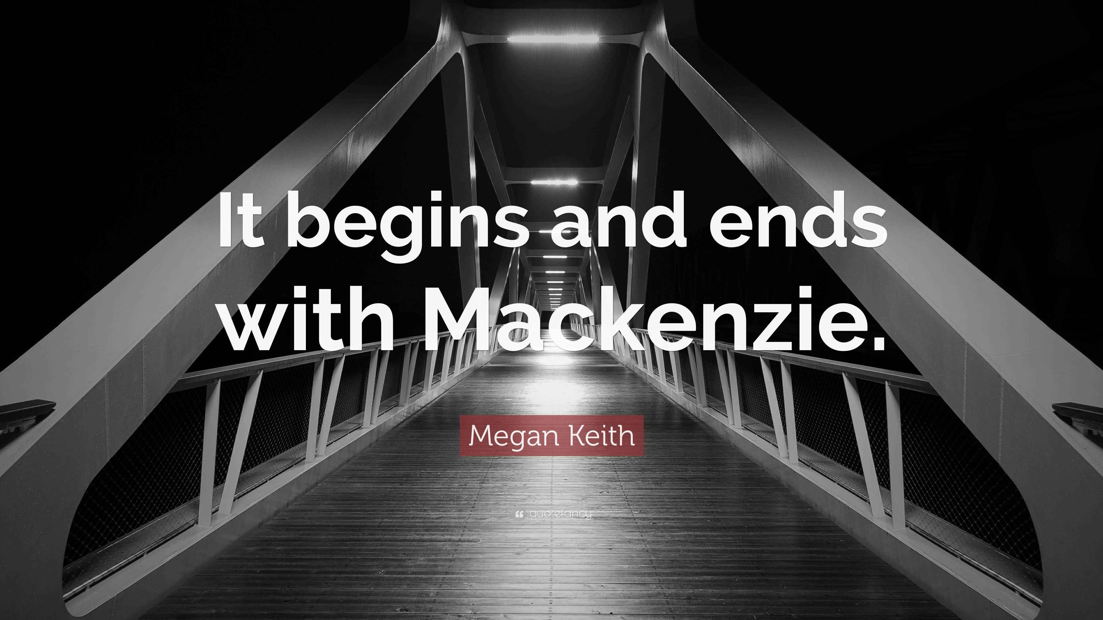 Megan Keith Quote: “It begins and ends with Mackenzie.”