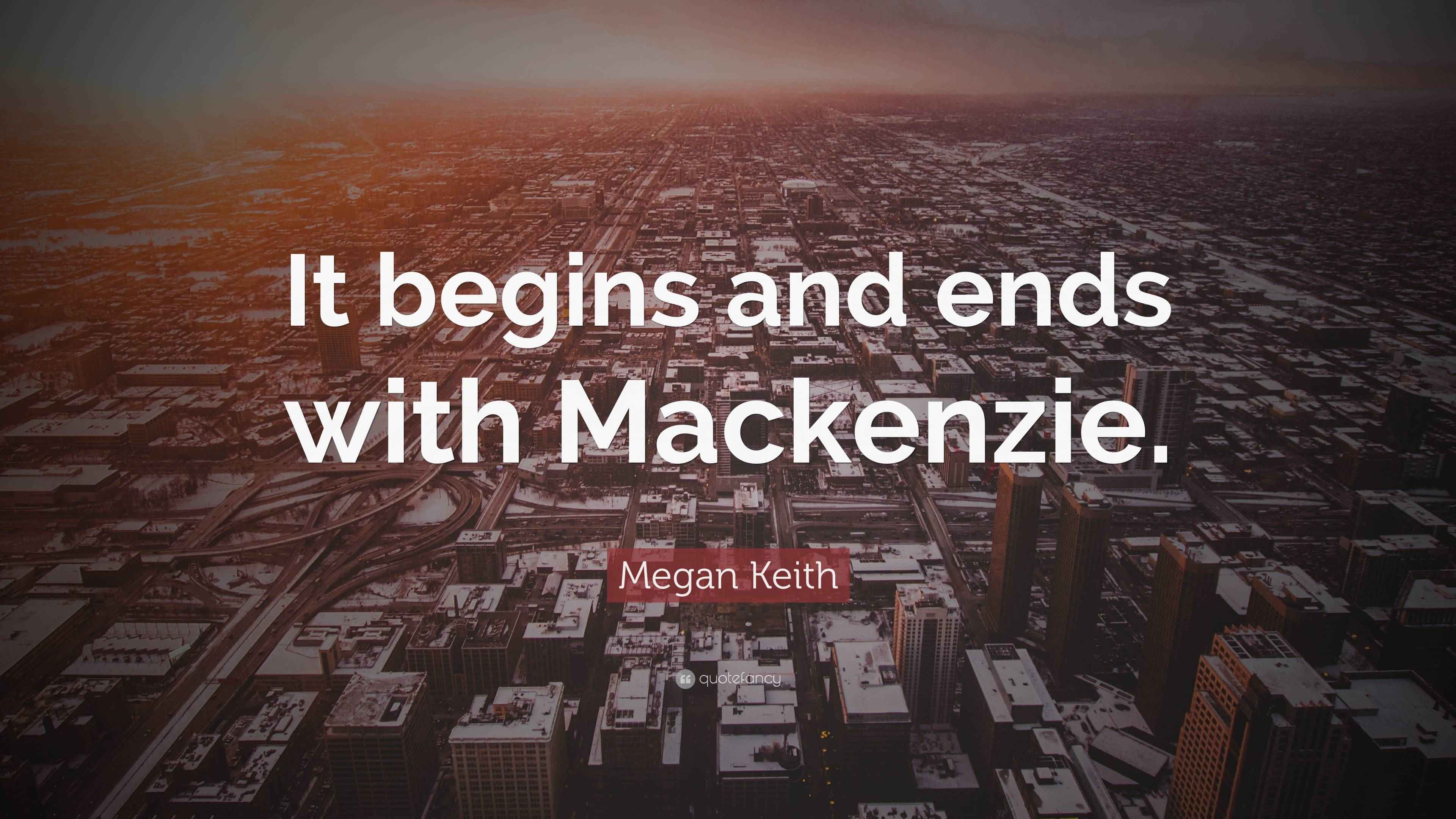 Megan Keith Quote: “It begins and ends with Mackenzie.”