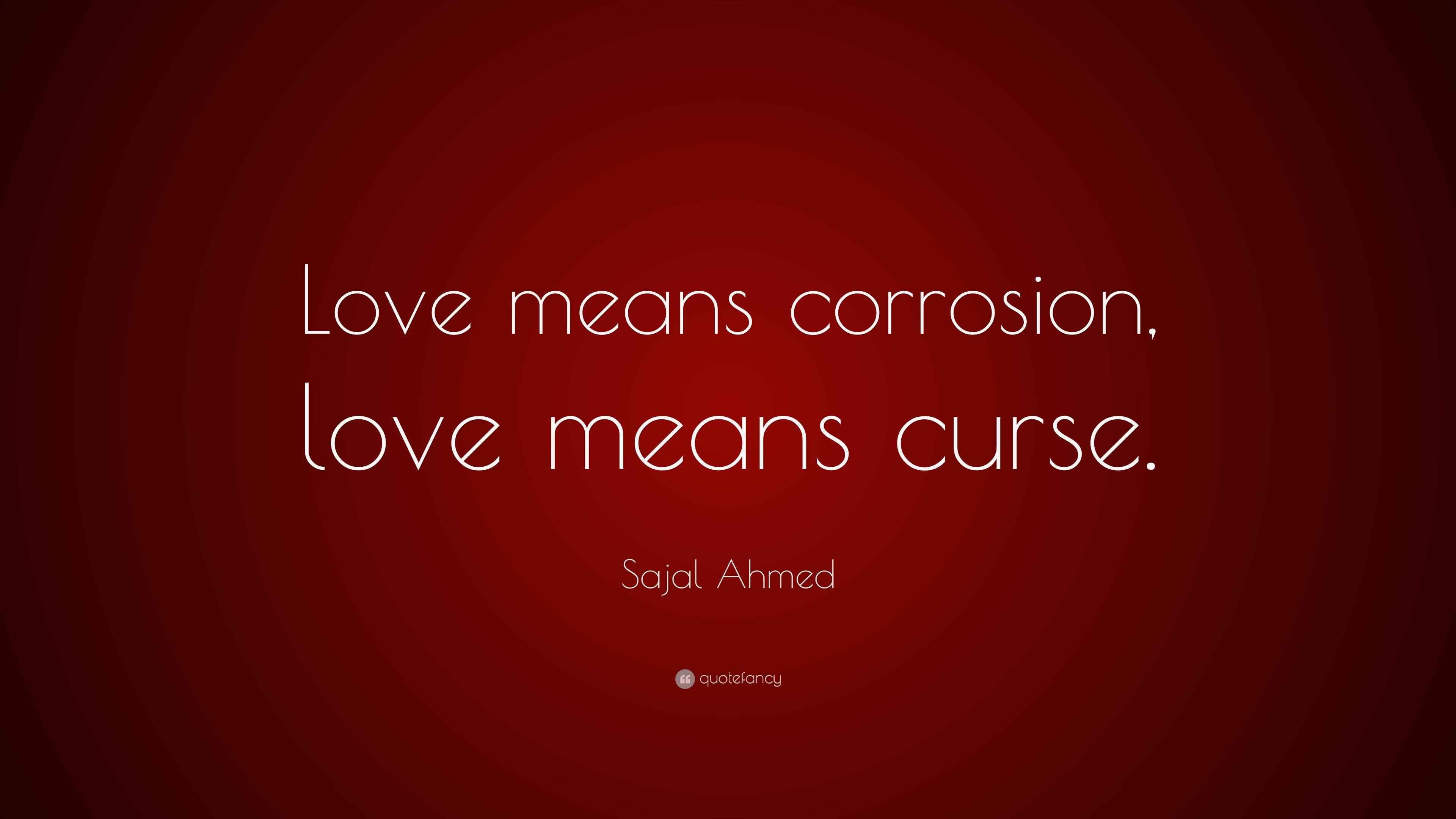 Sajal Ahmed Quote: “Love means corrosion, love means curse.”
