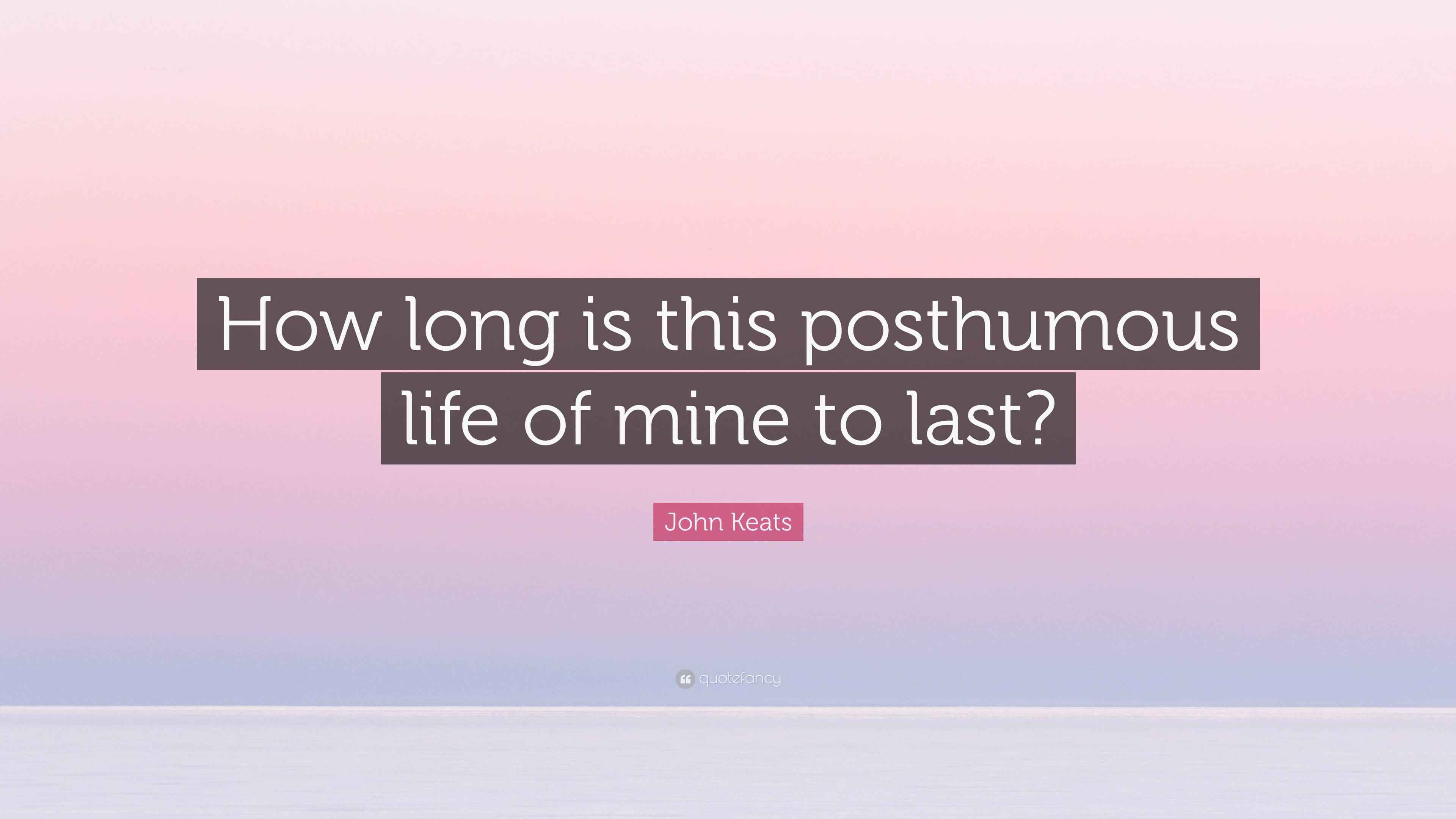 John Keats Quote: “How long is this posthumous life of mine to last?”