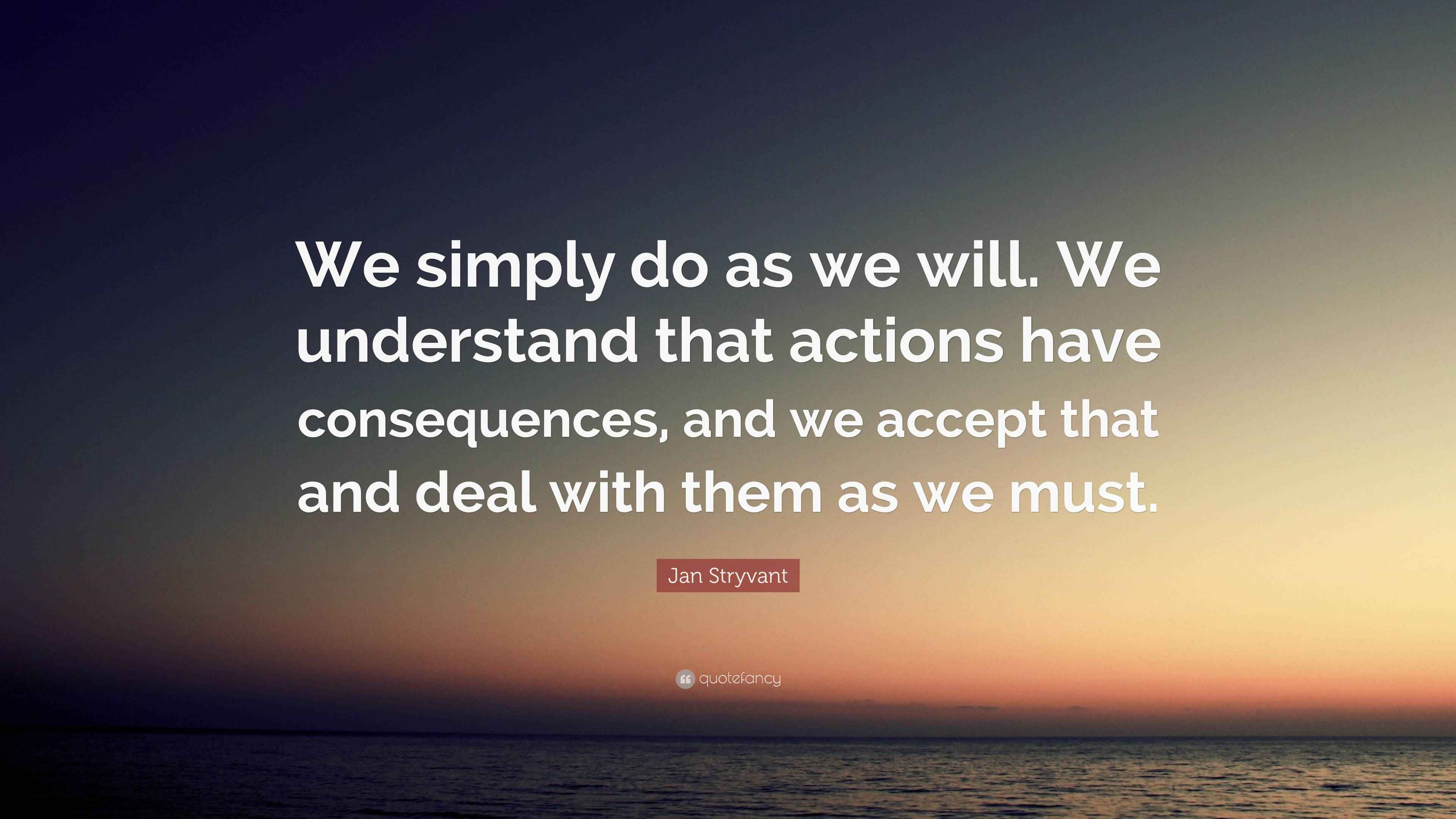 Jan Stryvant Quote: “We simply do as we will. We understand that actions have consequences, and ...