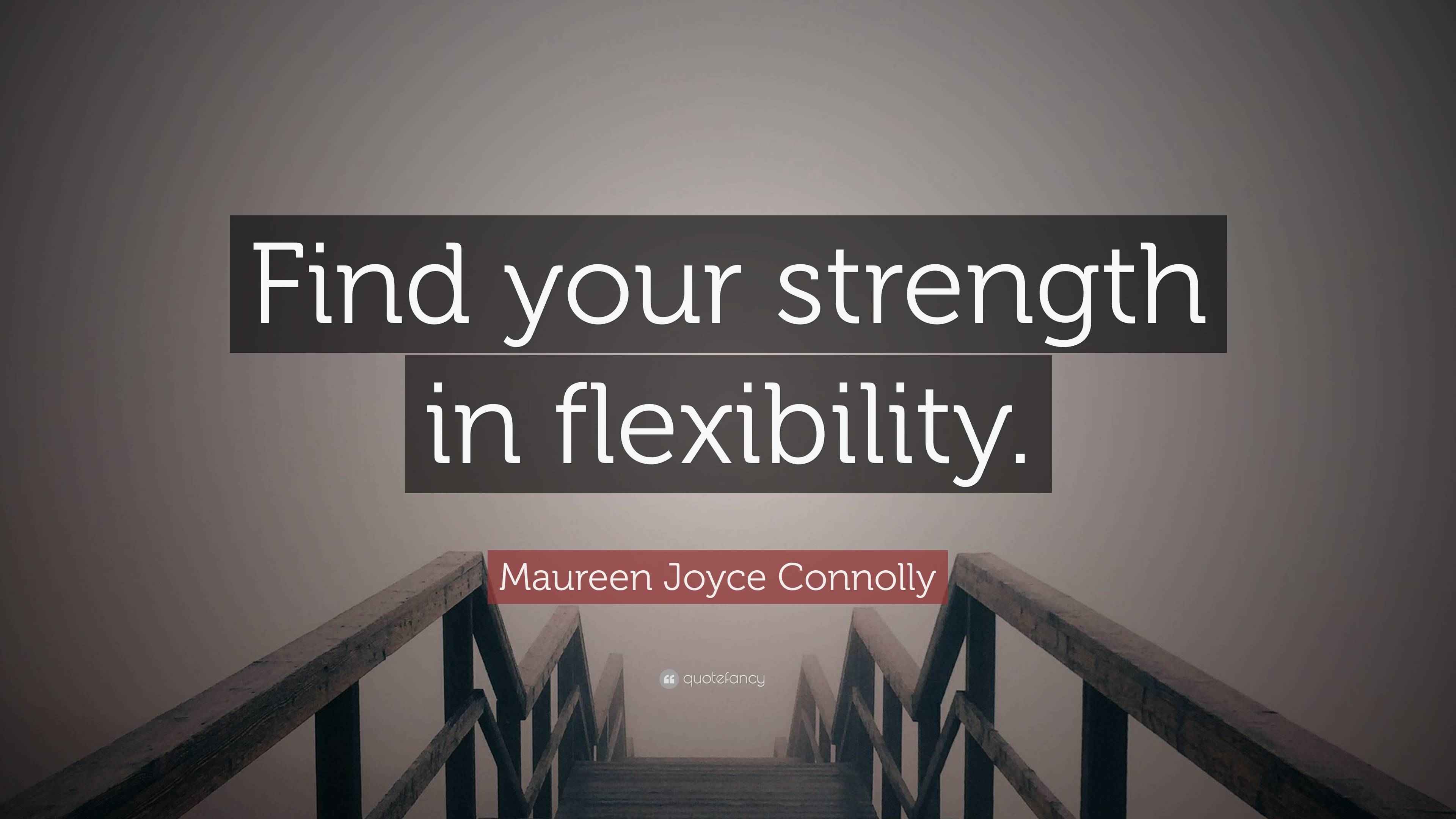 Maureen Joyce Connolly Quote: “Find your strength in flexibility.”