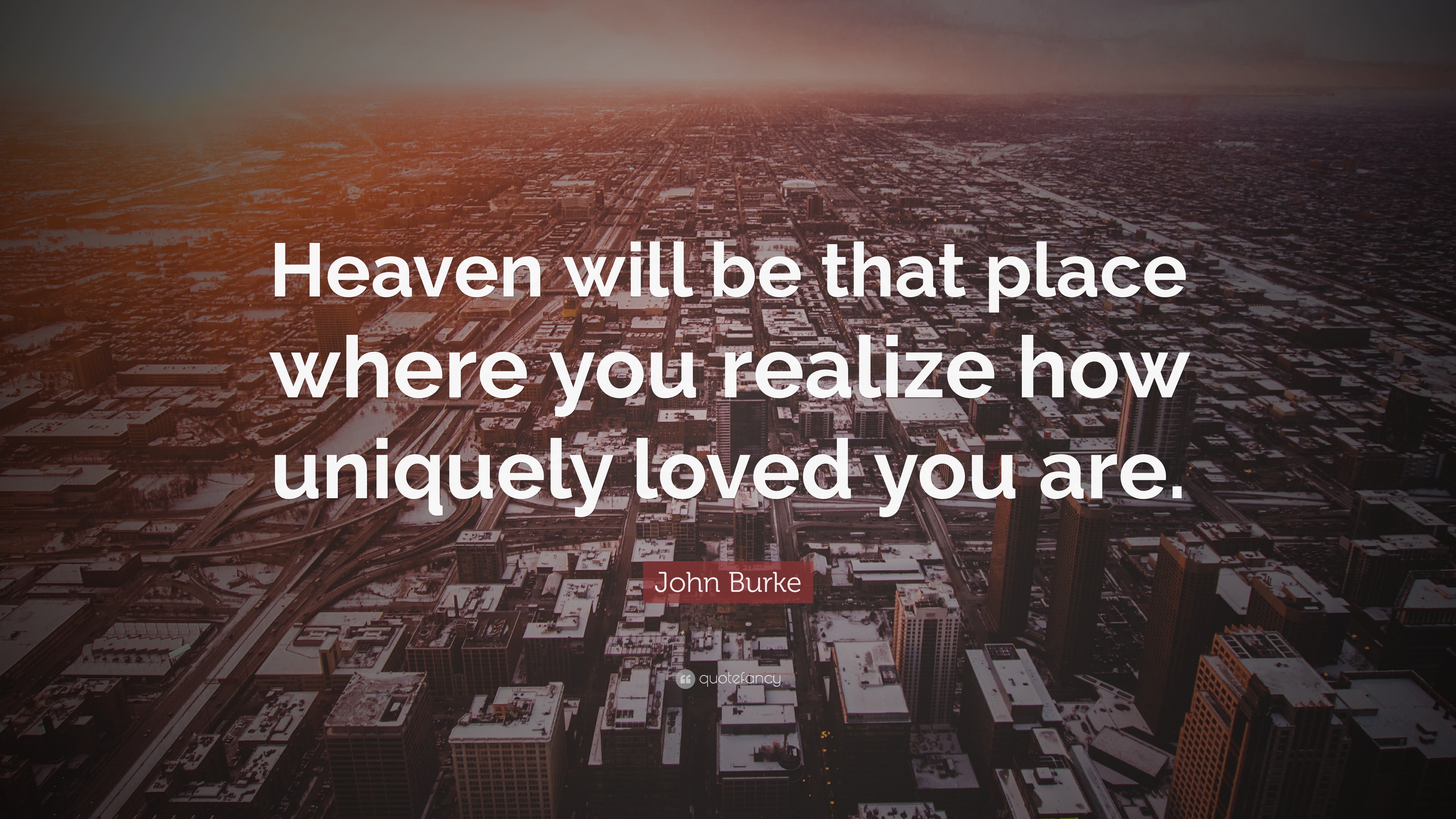John Burke Quote: “Heaven will be that place where you realize how ...