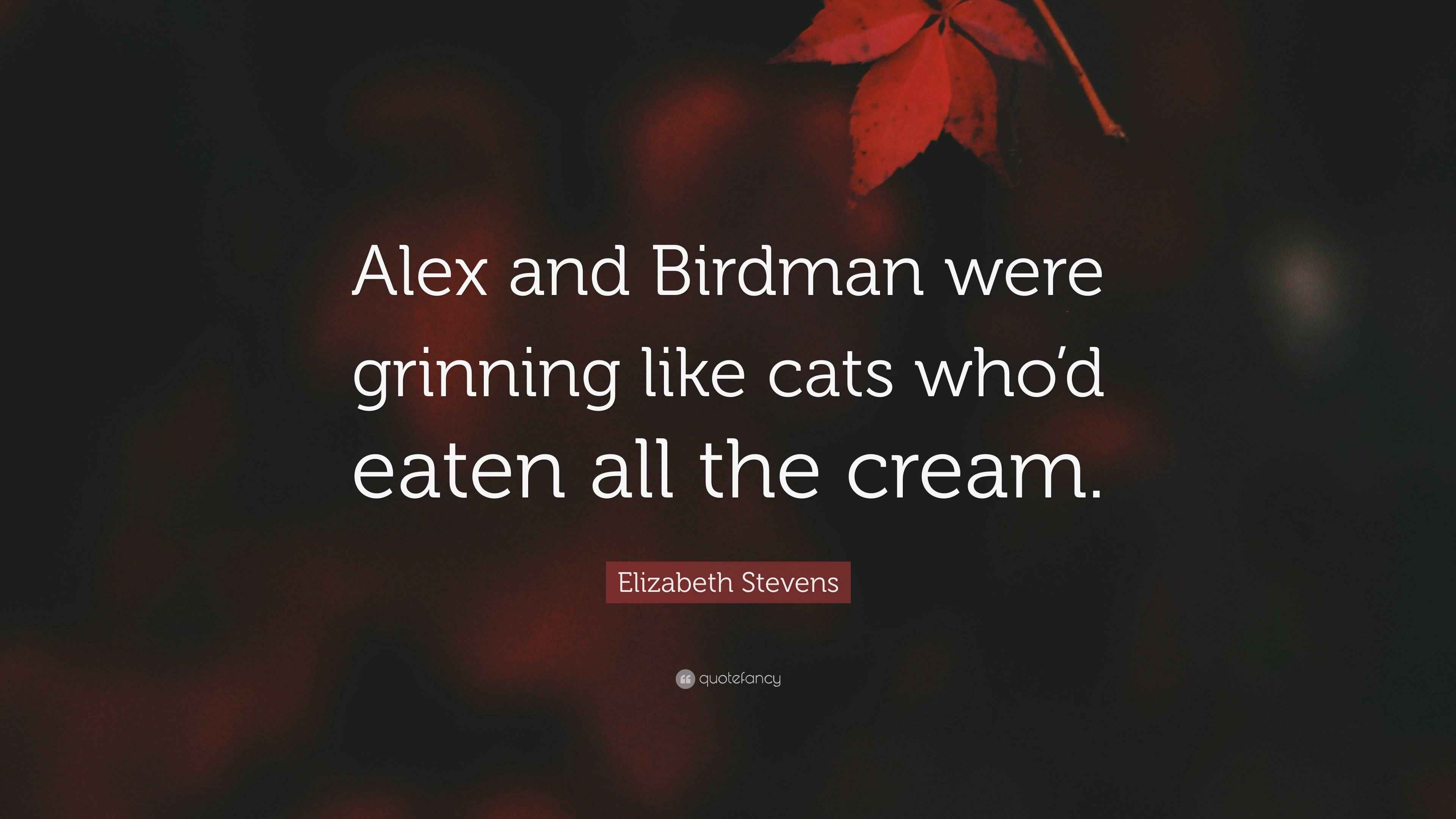Elizabeth Stevens Quote: “Alex and Birdman were grinning like cats who ...
