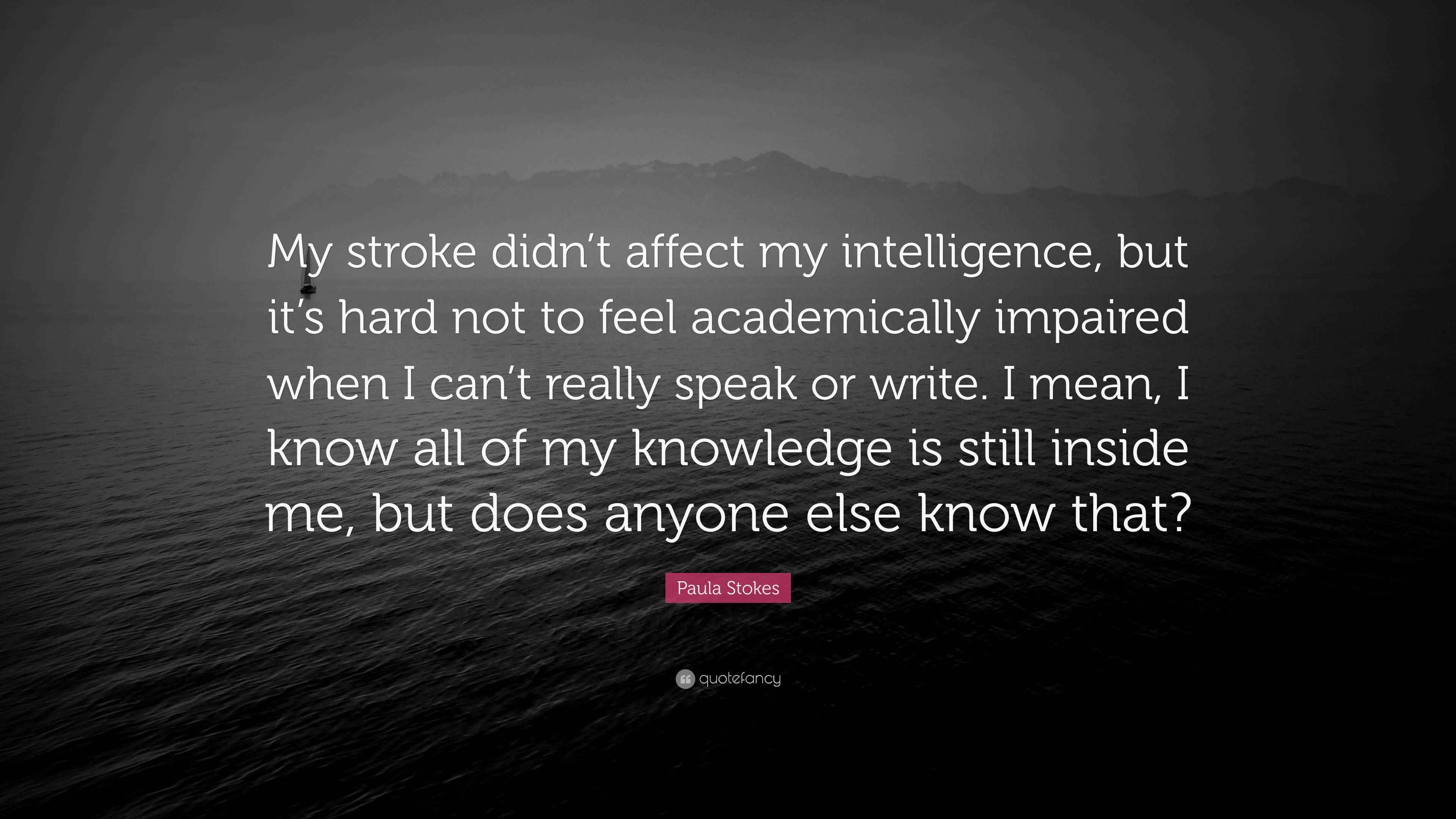 Paula Stokes Quote: “My stroke didn’t affect my intelligence, but it’s ...