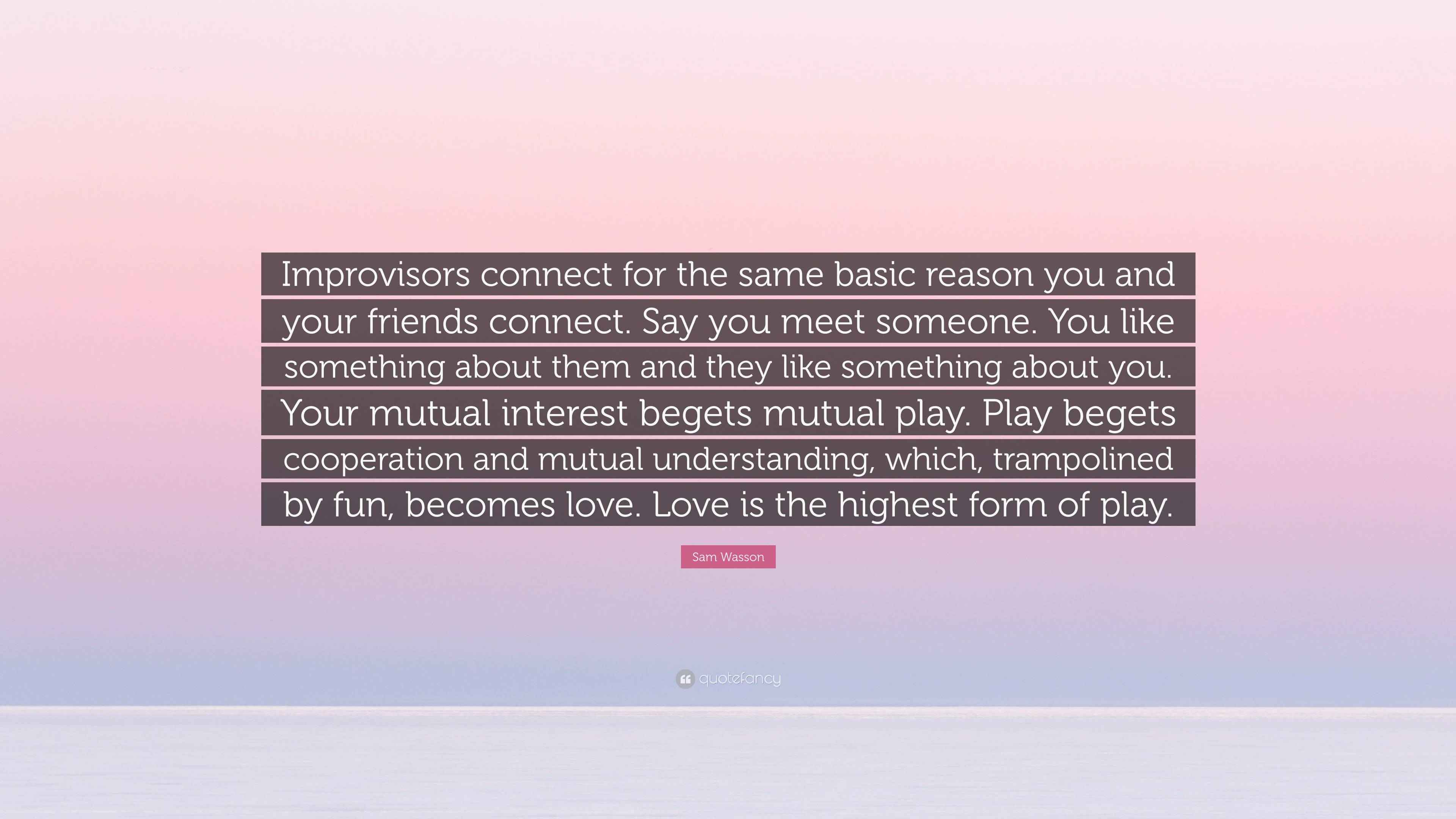 Sam Wasson Quote: “Improvisors connect for the same basic reason you ...