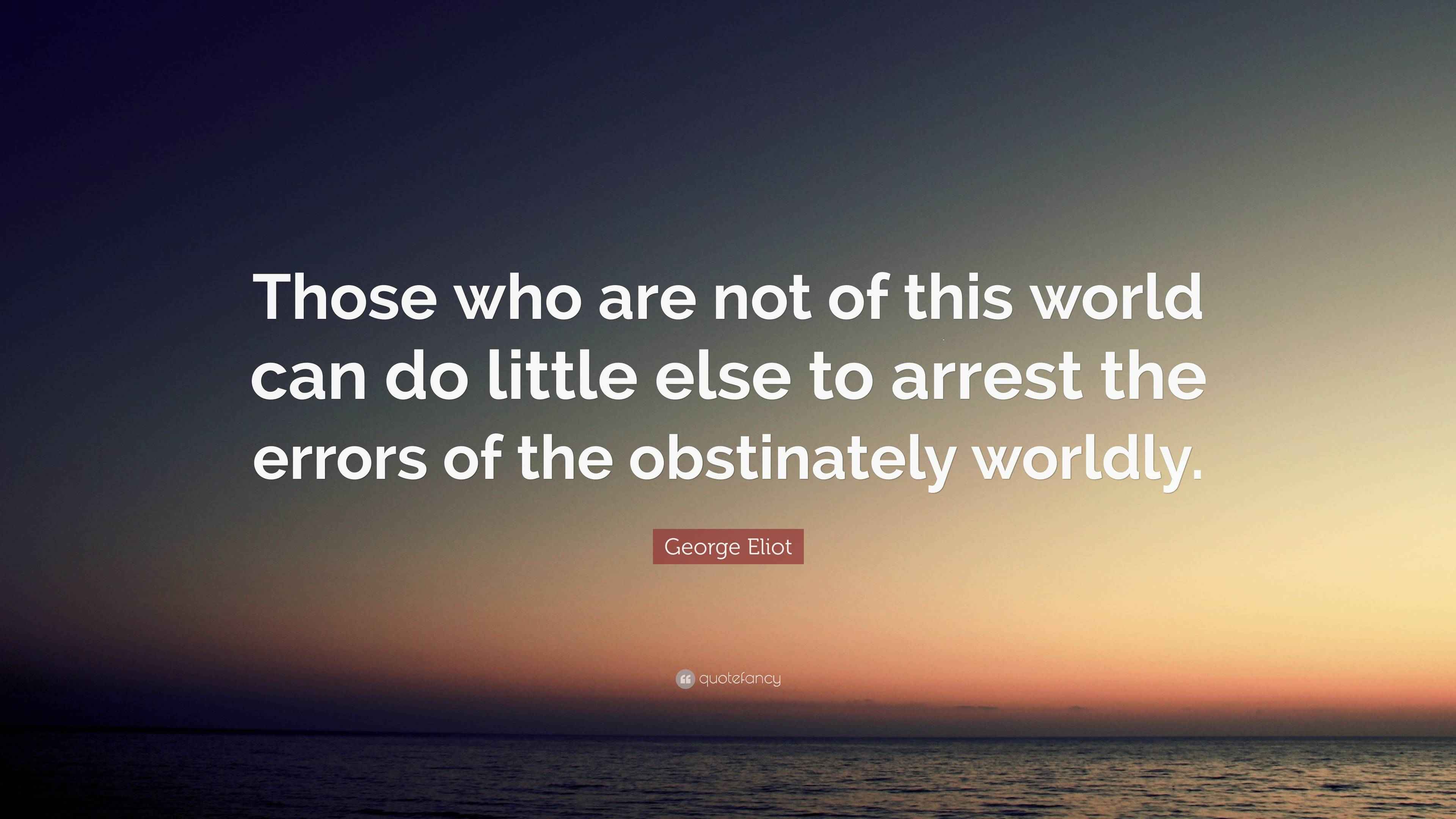George Eliot Quote: “Those who are not of this world can do little else ...