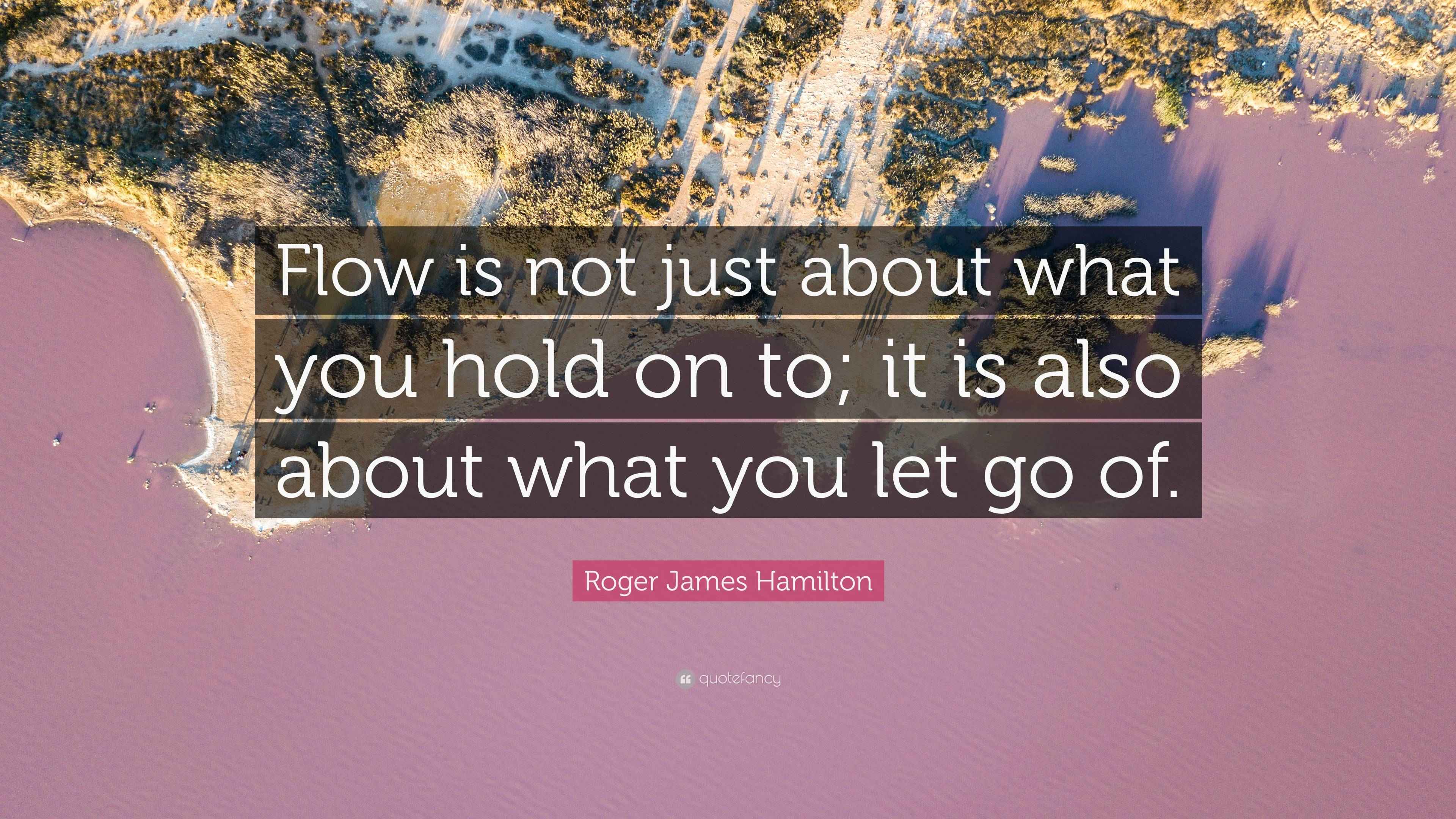 Roger James Hamilton Quote: “Flow is not just about what you hold on to ...