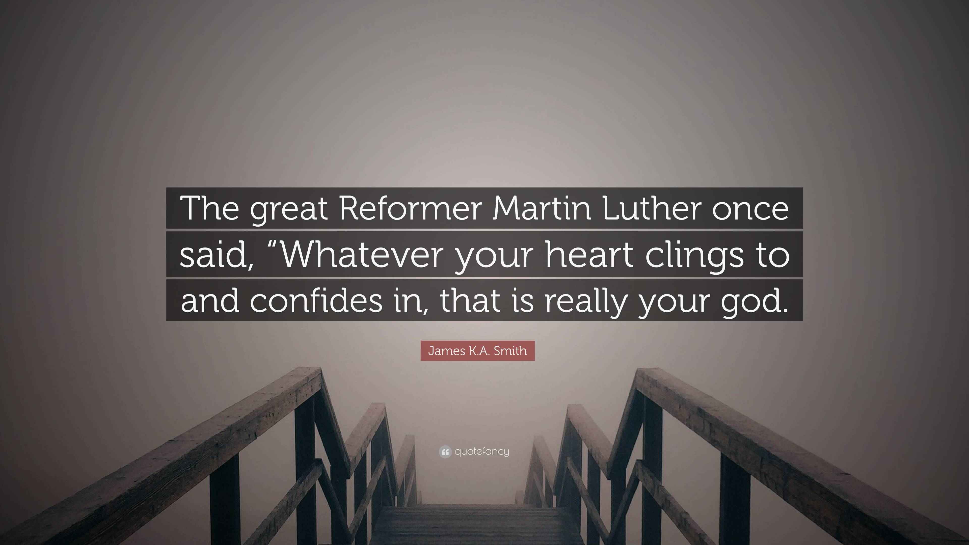 James K.A. Smith Quote: “The great Reformer Martin Luther once said ...