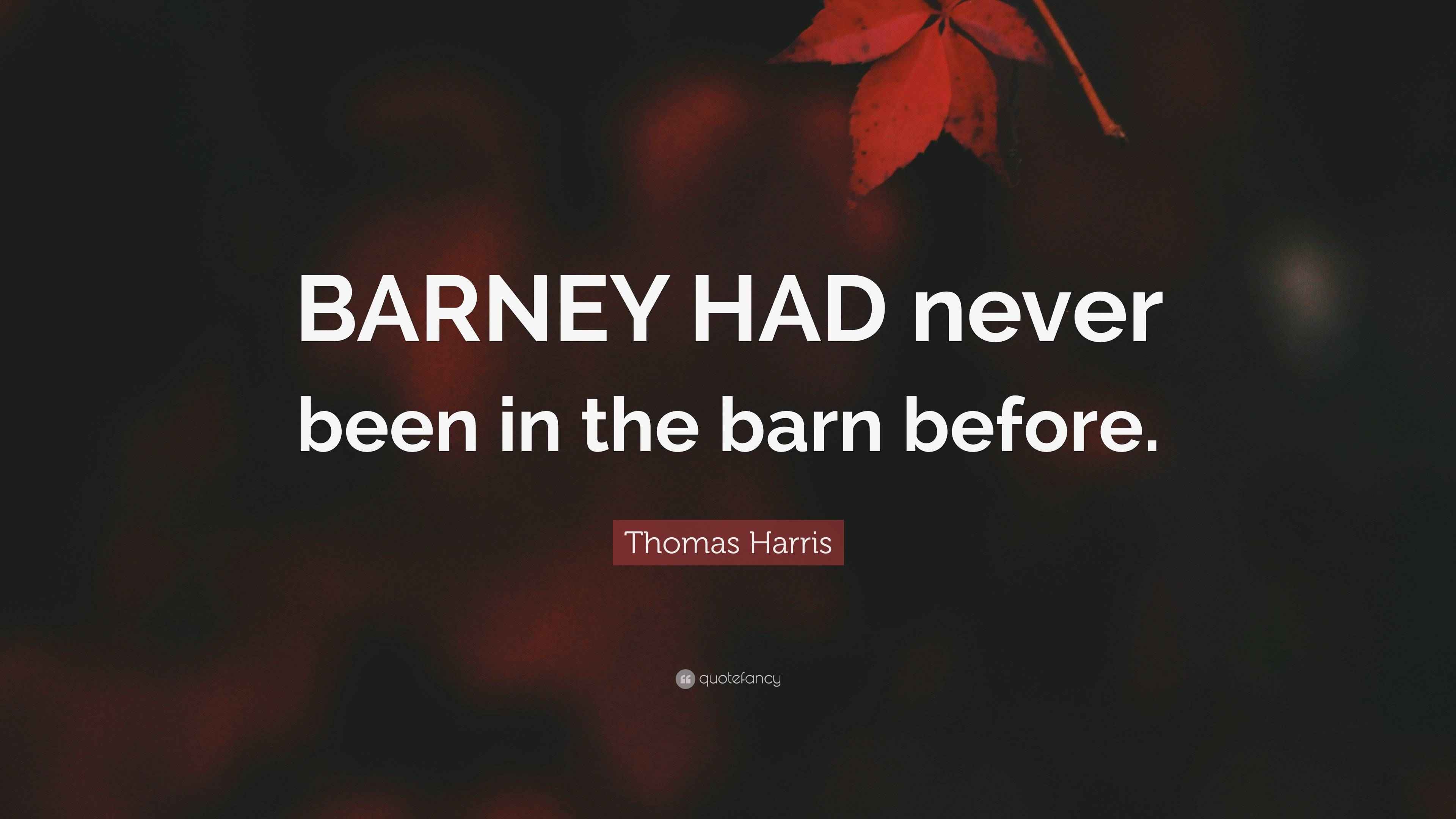 Thomas Harris Quote: “BARNEY HAD never been in the barn before.”