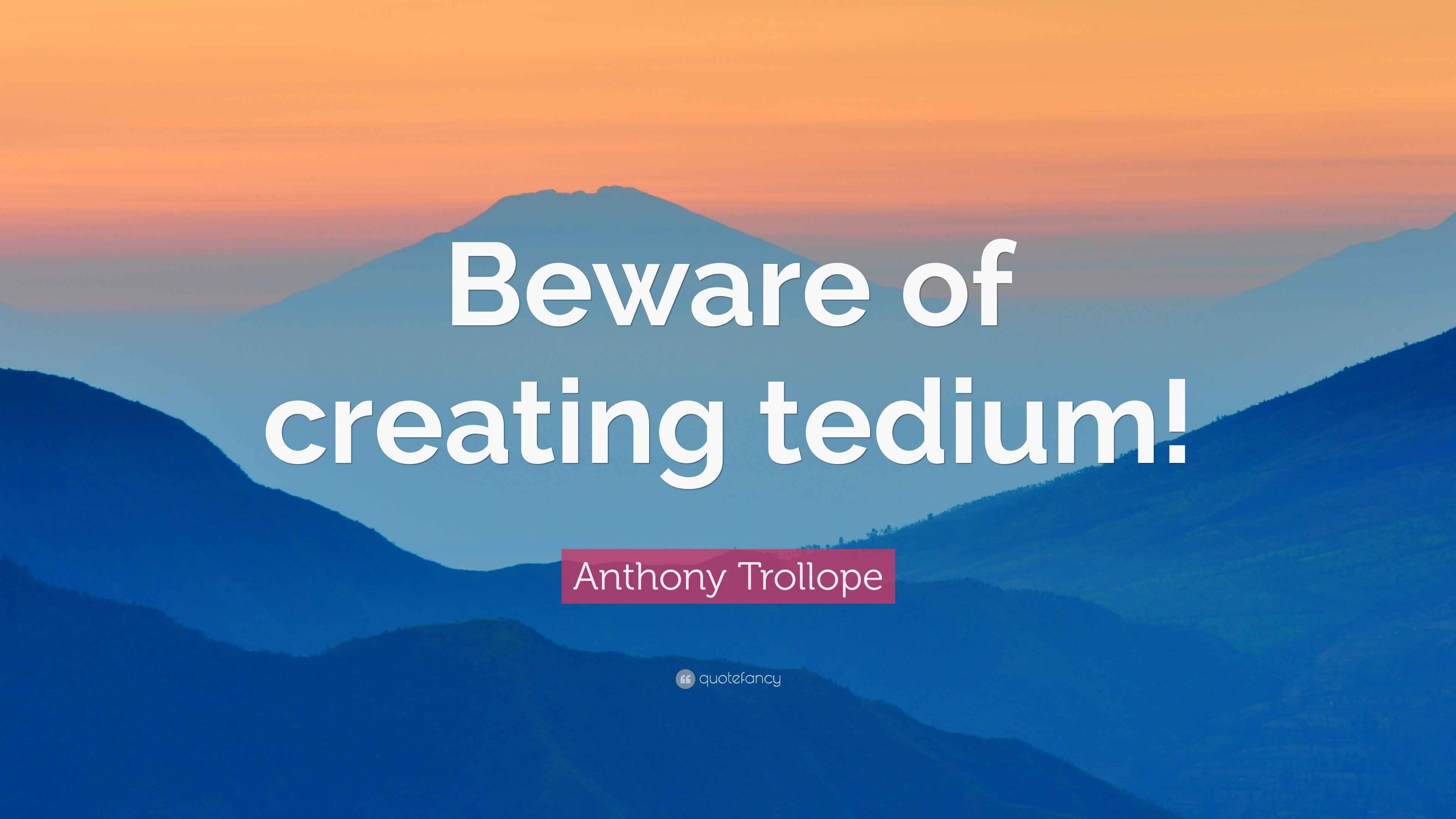 Anthony Trollope Quote: “Beware of creating tedium!”