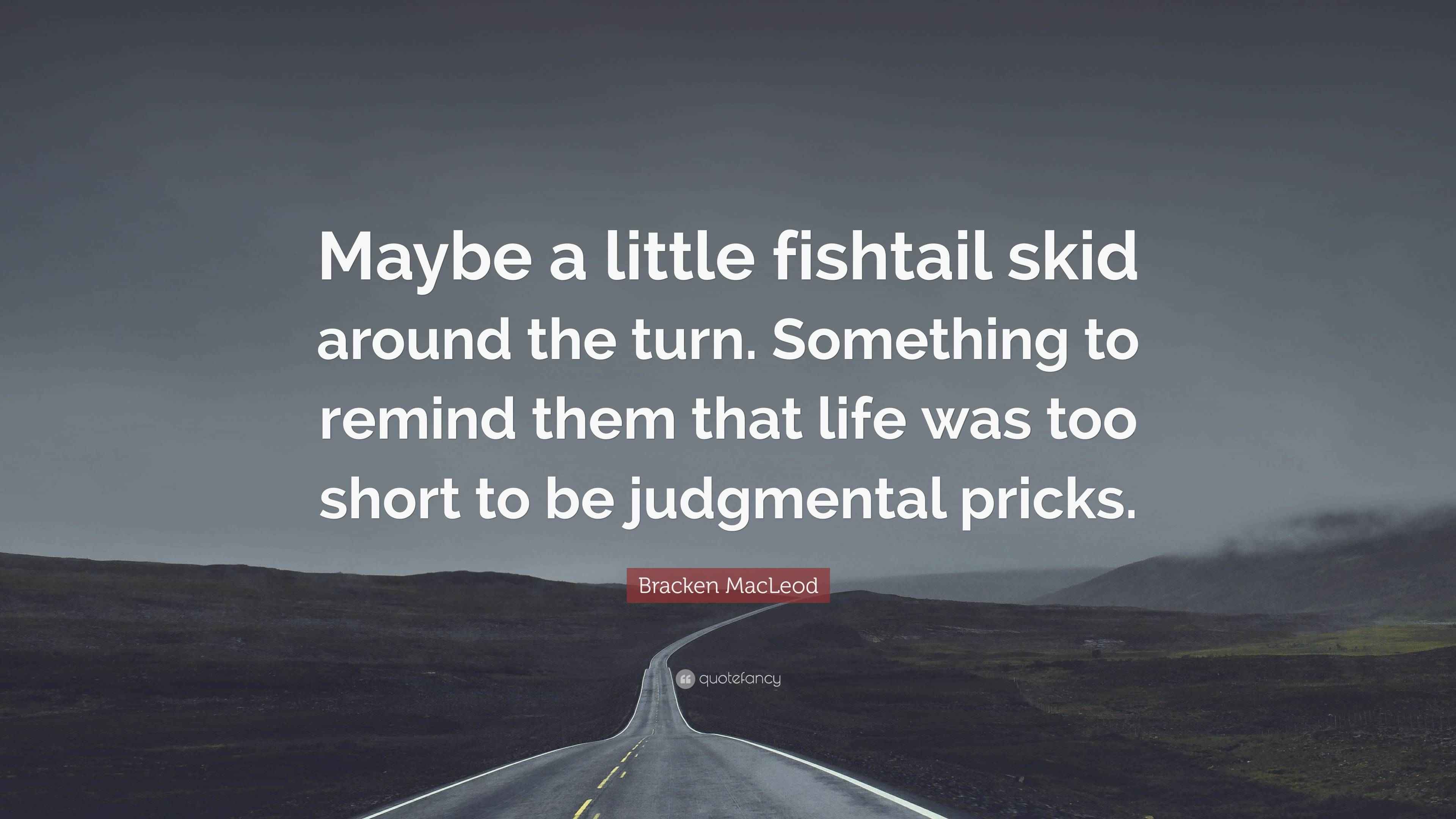 Bracken MacLeod Quote: “Maybe a little fishtail skid around the turn ...