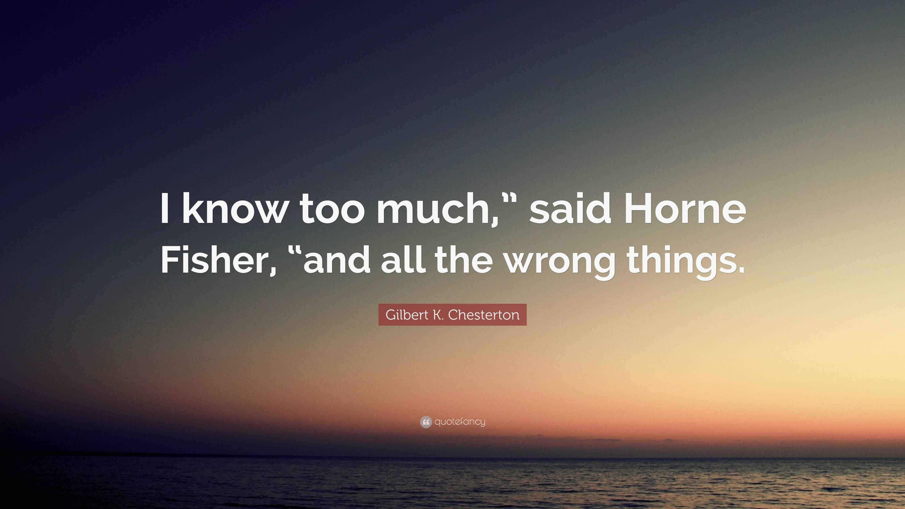 Gilbert K. Chesterton Quote: “I know too much,” said Horne Fisher, “and ...