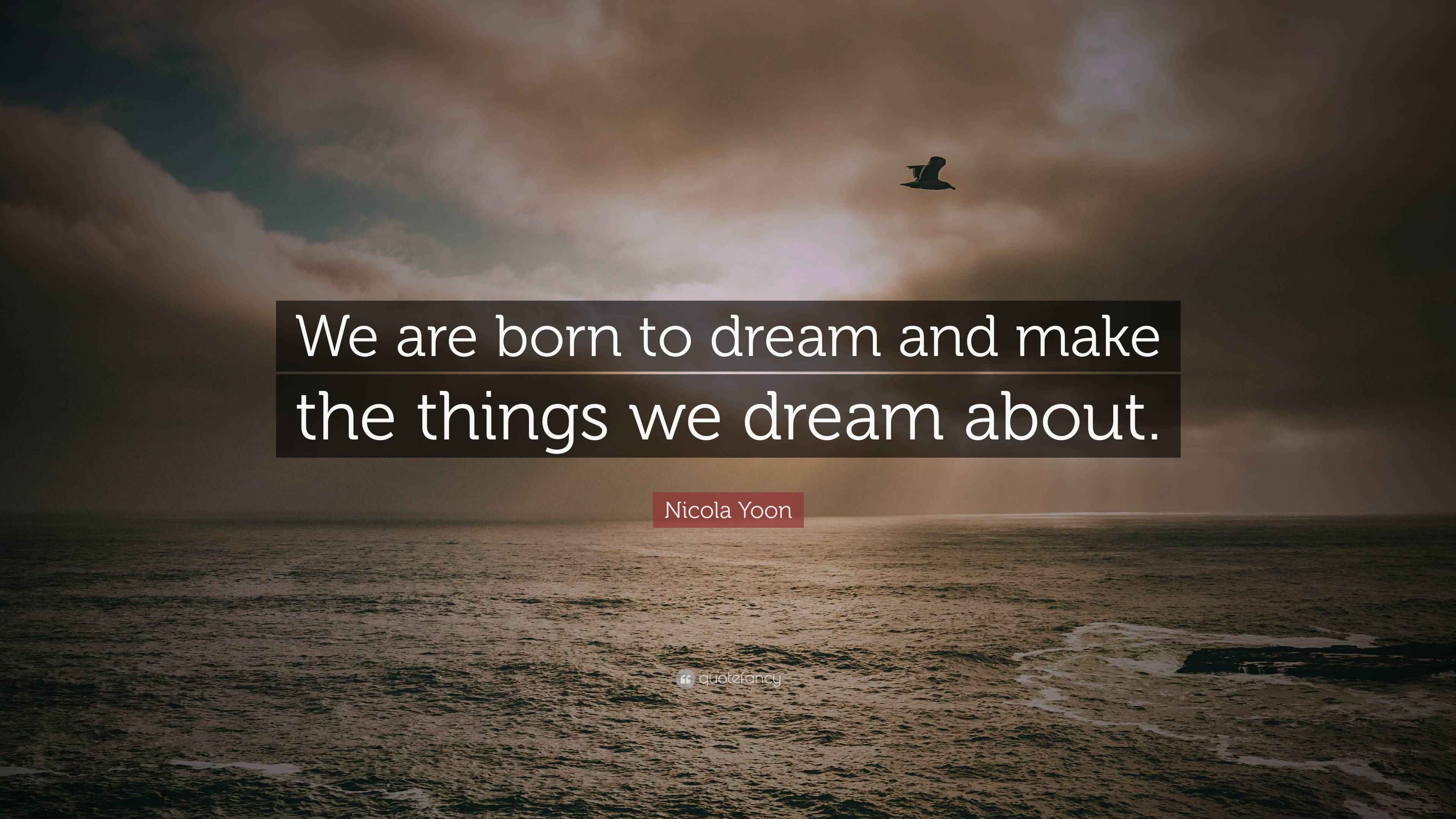 Nicola Yoon Quote: “We are born to dream and make the things we dream ...