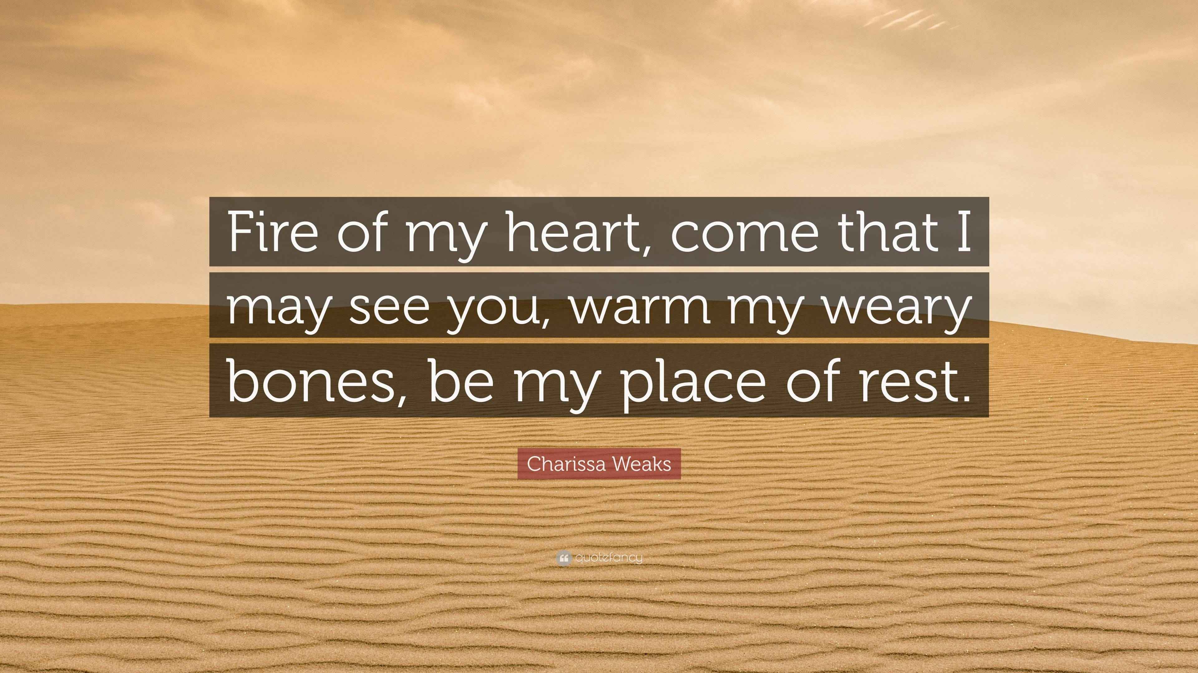 Charissa Weaks Quote: “Fire of my heart, come that I may see you, warm ...