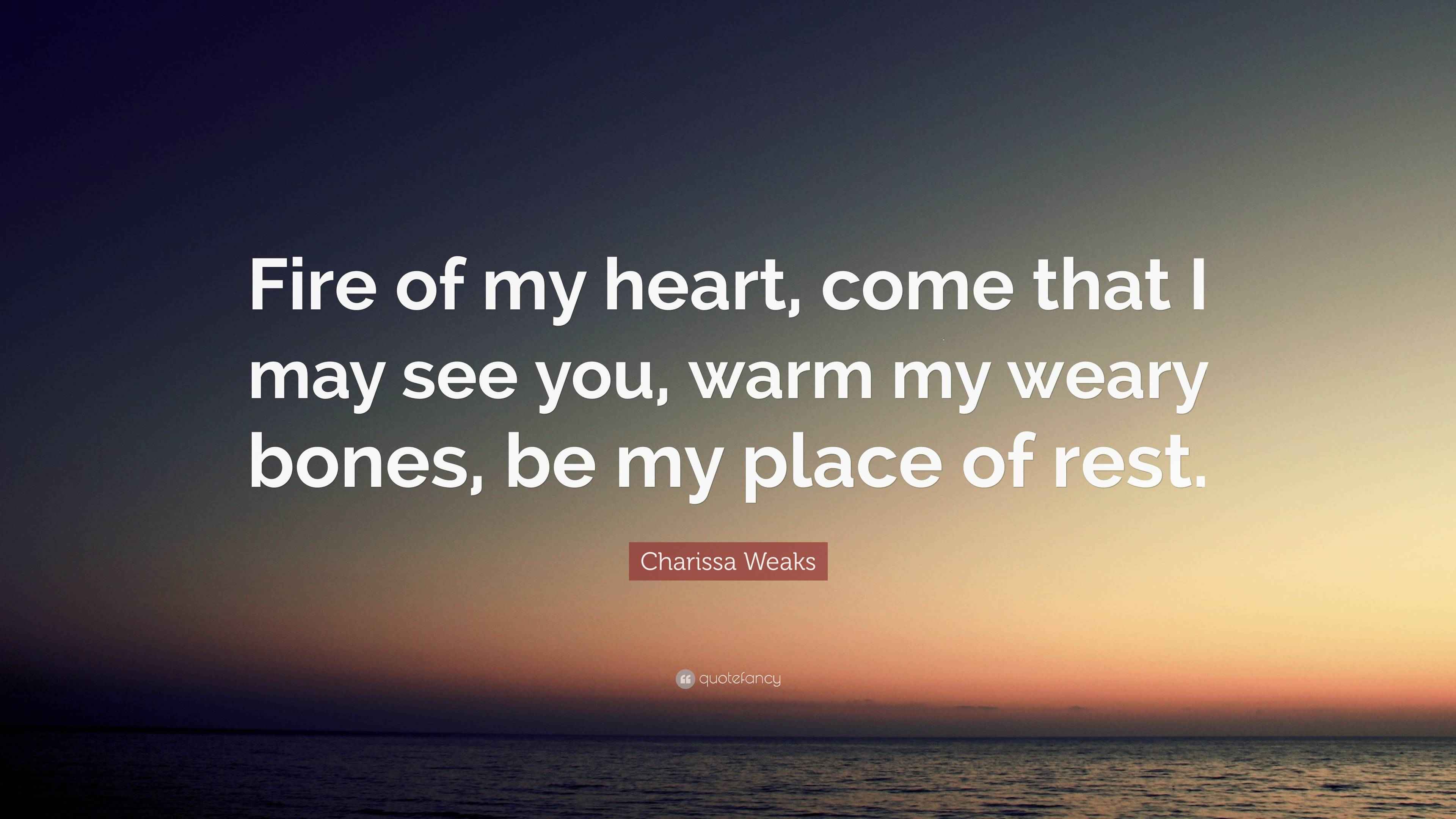 Charissa Weaks Quote: “Fire of my heart, come that I may see you, warm ...