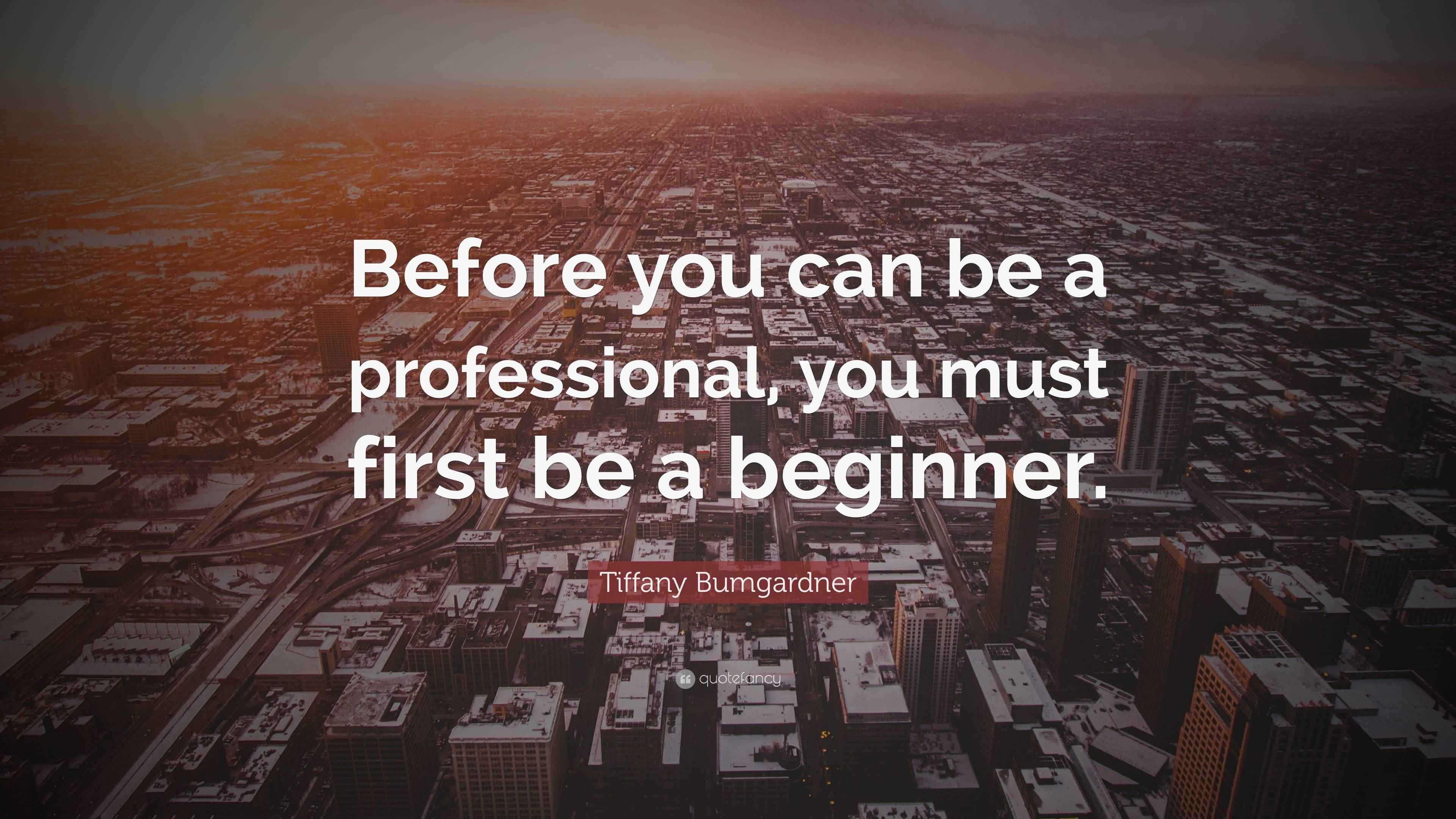 Tiffany Bumgardner Quote: “Before you can be a professional, you must ...