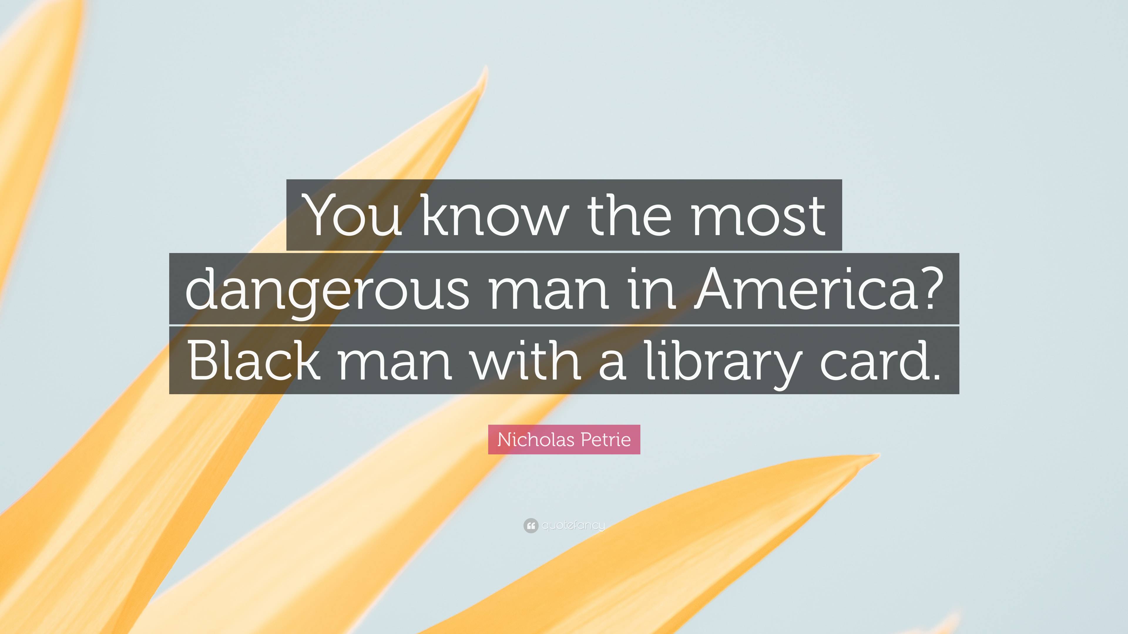 Nicholas Petrie Quote: “You know the most dangerous man in America ...