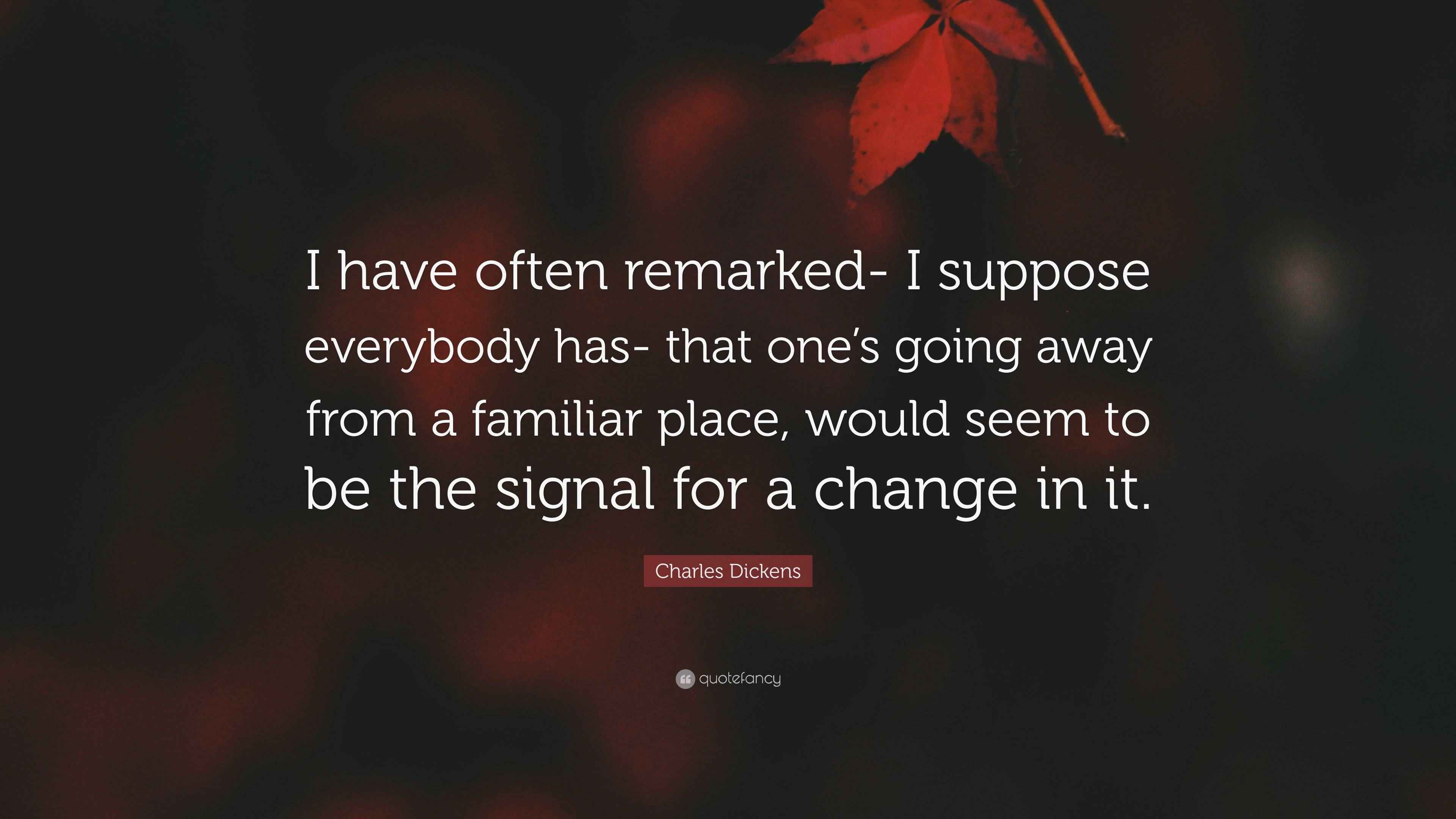 Charles Dickens Quote: “I have often remarked- I suppose everybody has ...