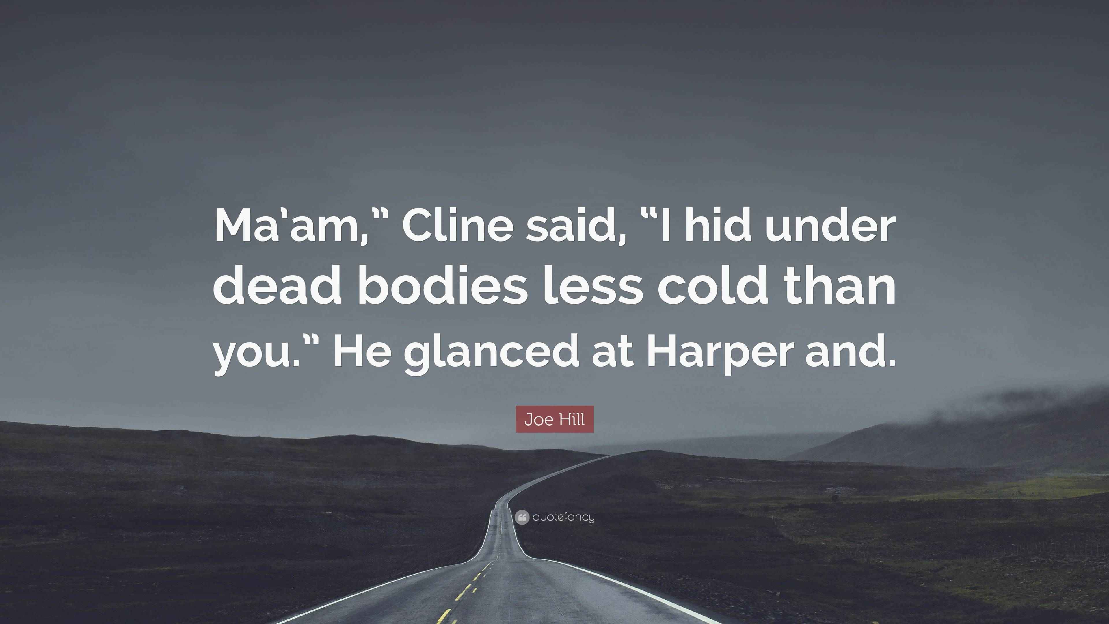 Joe Hill Quote: “Ma’am,” Cline said, “I hid under dead bodies less cold ...