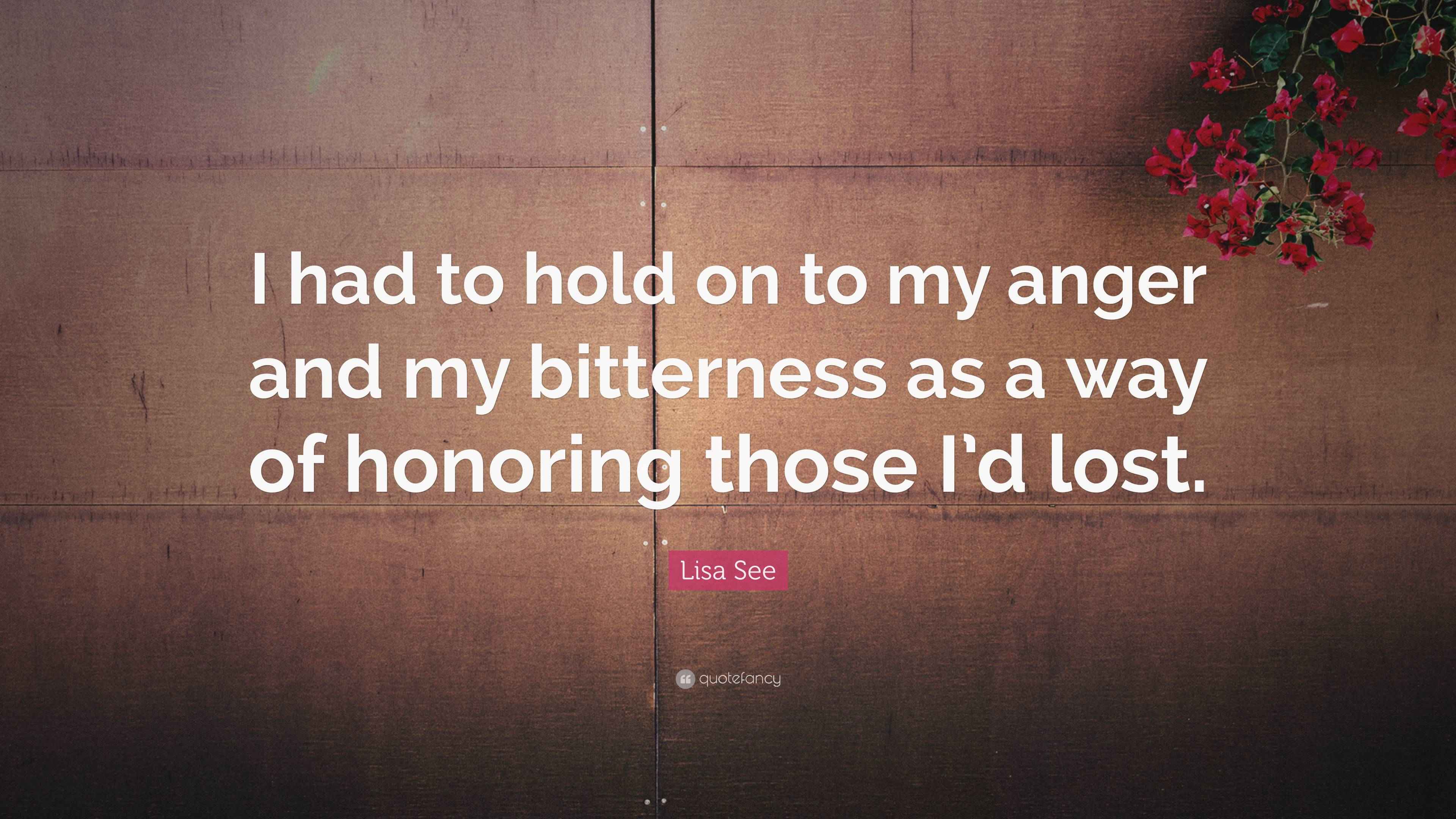 Lisa See Quote: “I had to hold on to my anger and my bitterness as a ...