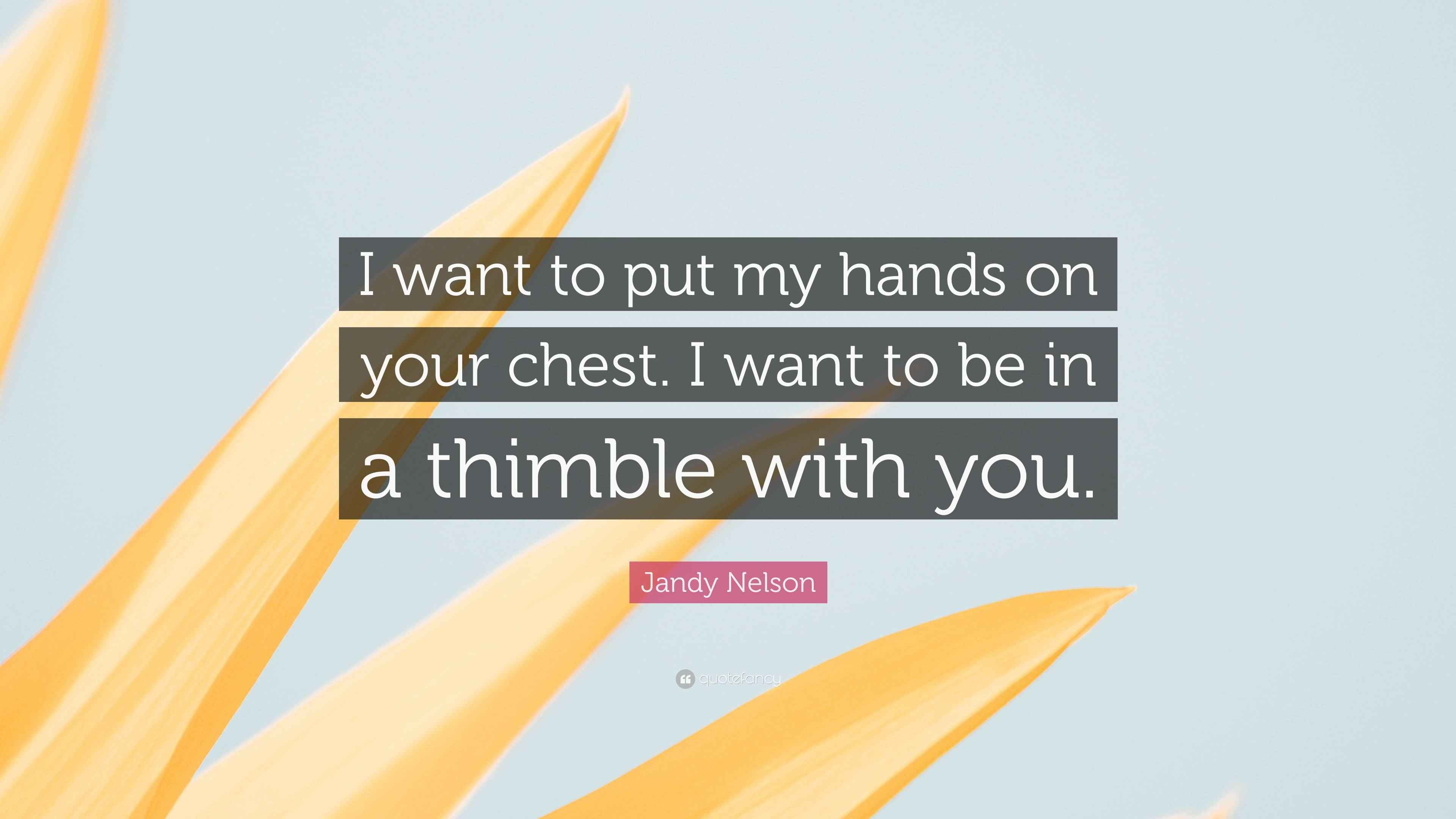 Jandy Nelson Quote: “I want to put my hands on your chest. I want to be ...