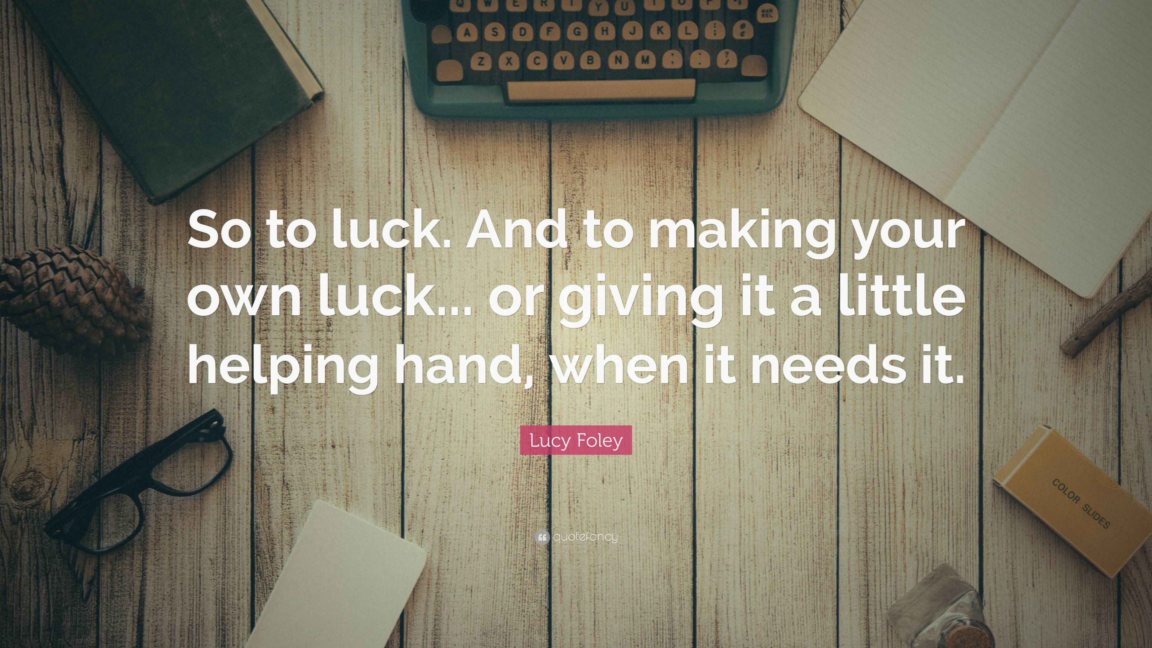 Lucy Foley Quote: “So to luck. And to making your own luck... or giving ...