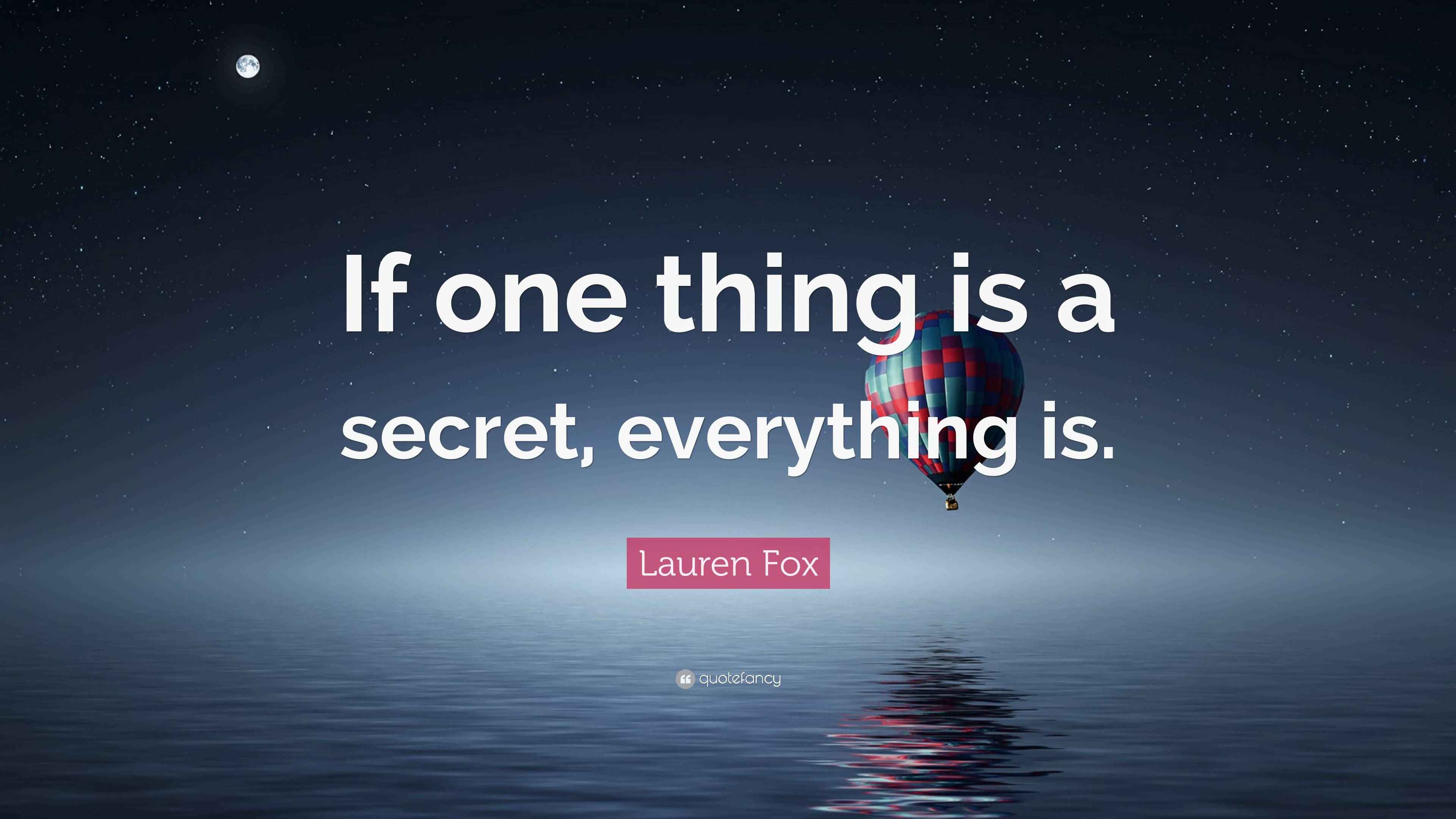 Lauren Fox Quote: “If one thing is a secret, everything is.”