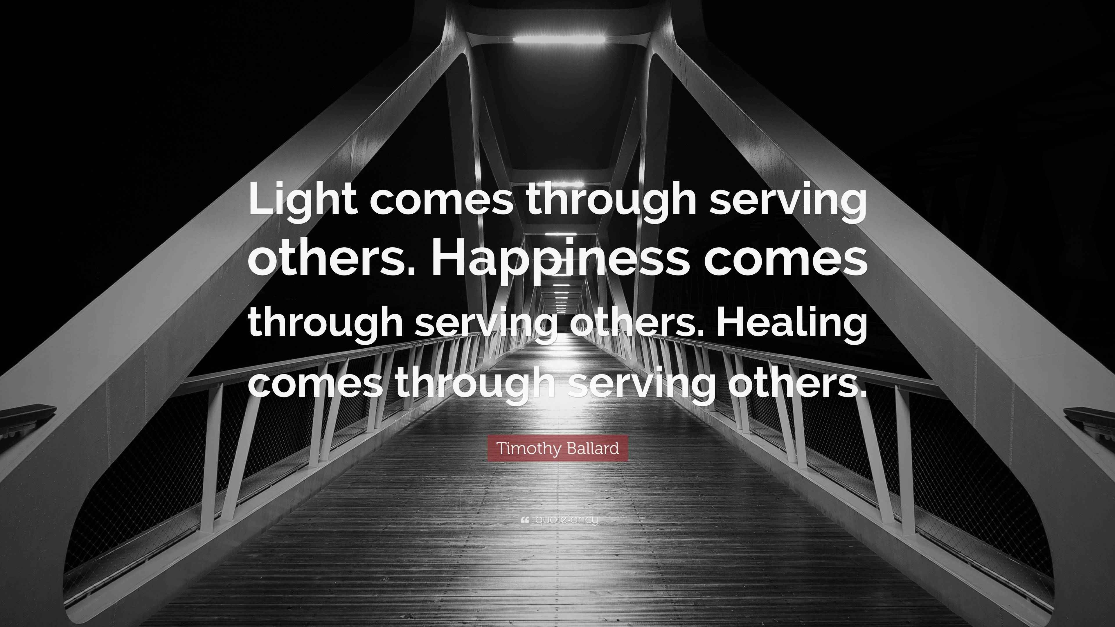 Timothy Ballard Quote: “Light comes through serving others. Happiness ...